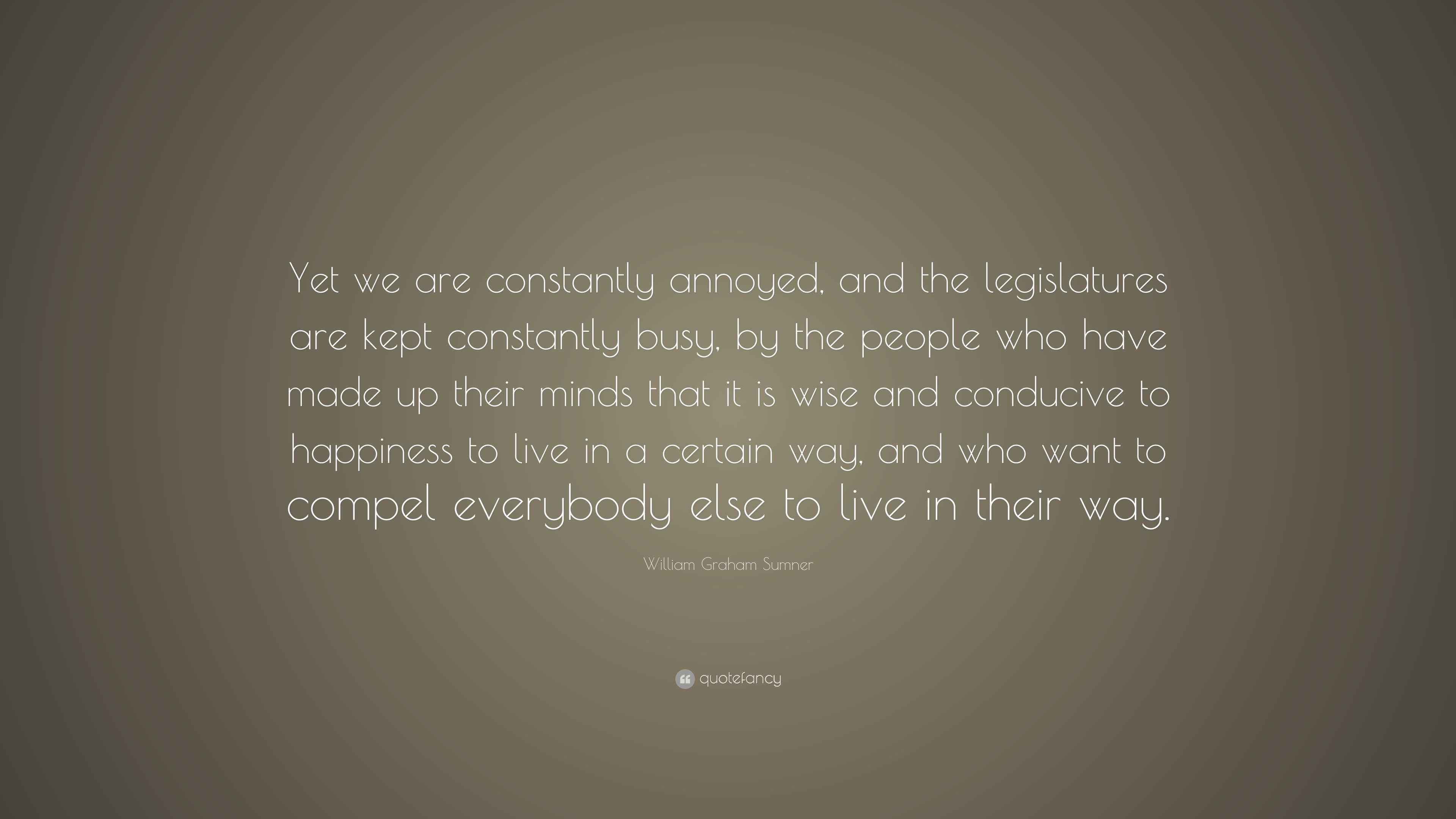 William Graham Sumner Quote: “Yet we are constantly annoyed, and the ...