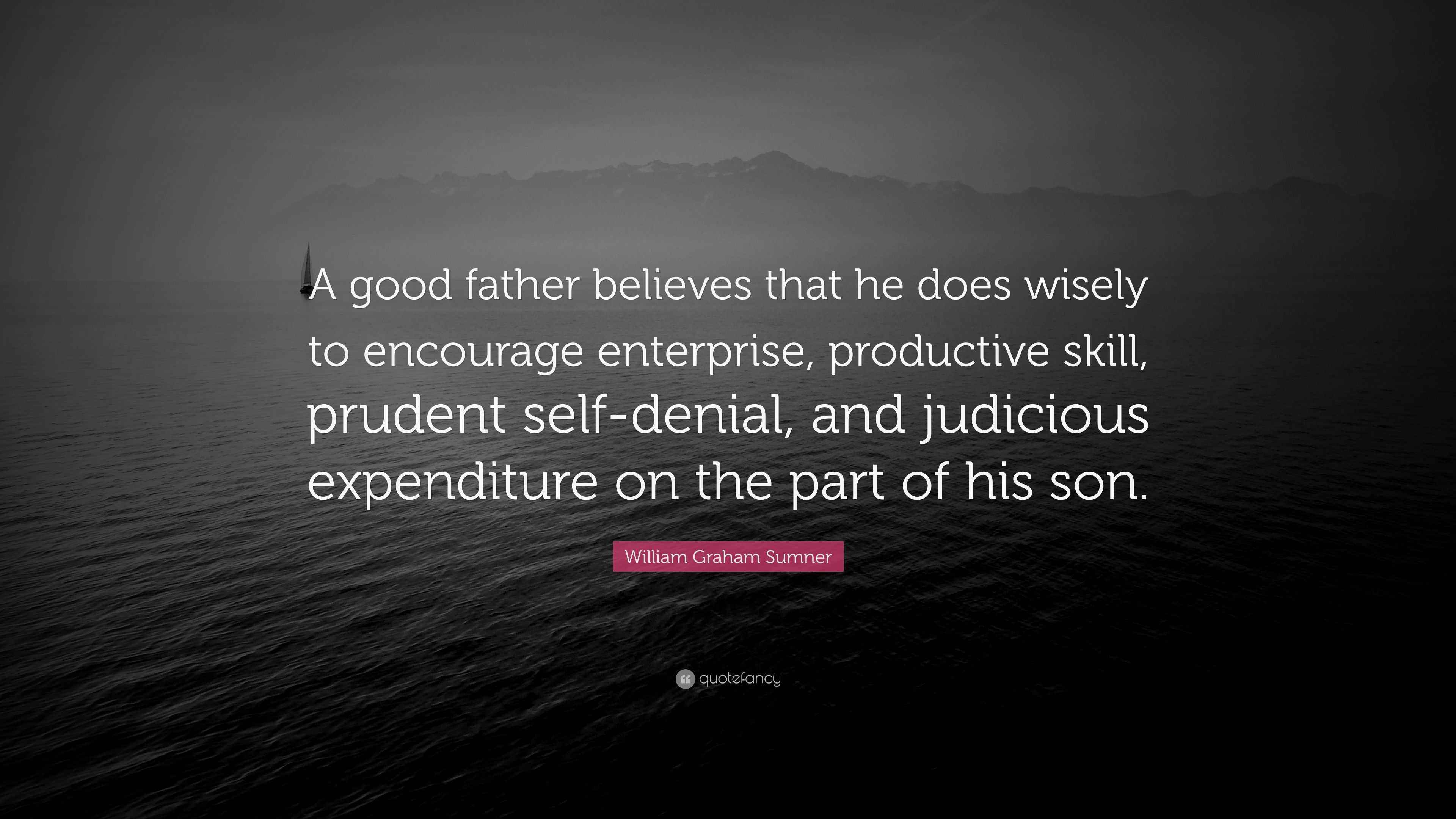 William Graham Sumner Quote: “A good father believes that he does ...