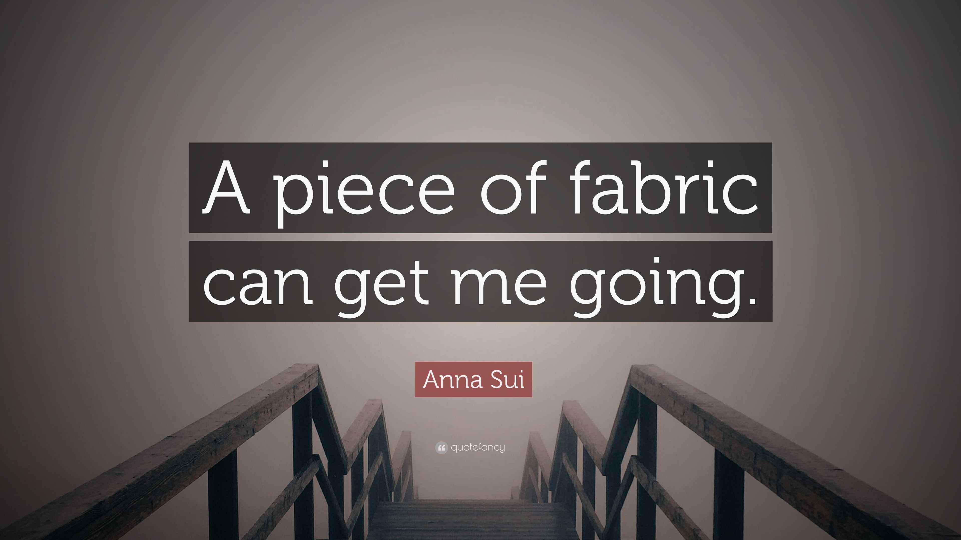 Anna Sui Quote: “A piece of fabric can get me going.”