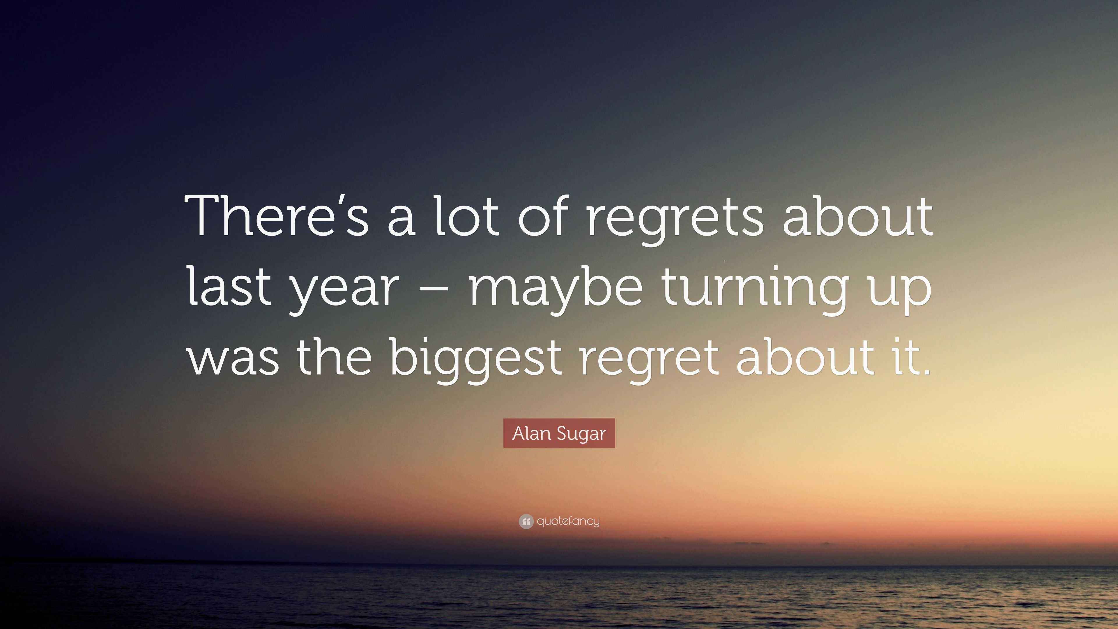 Alan Sugar Quote: “There’s a lot of regrets about last year – maybe ...