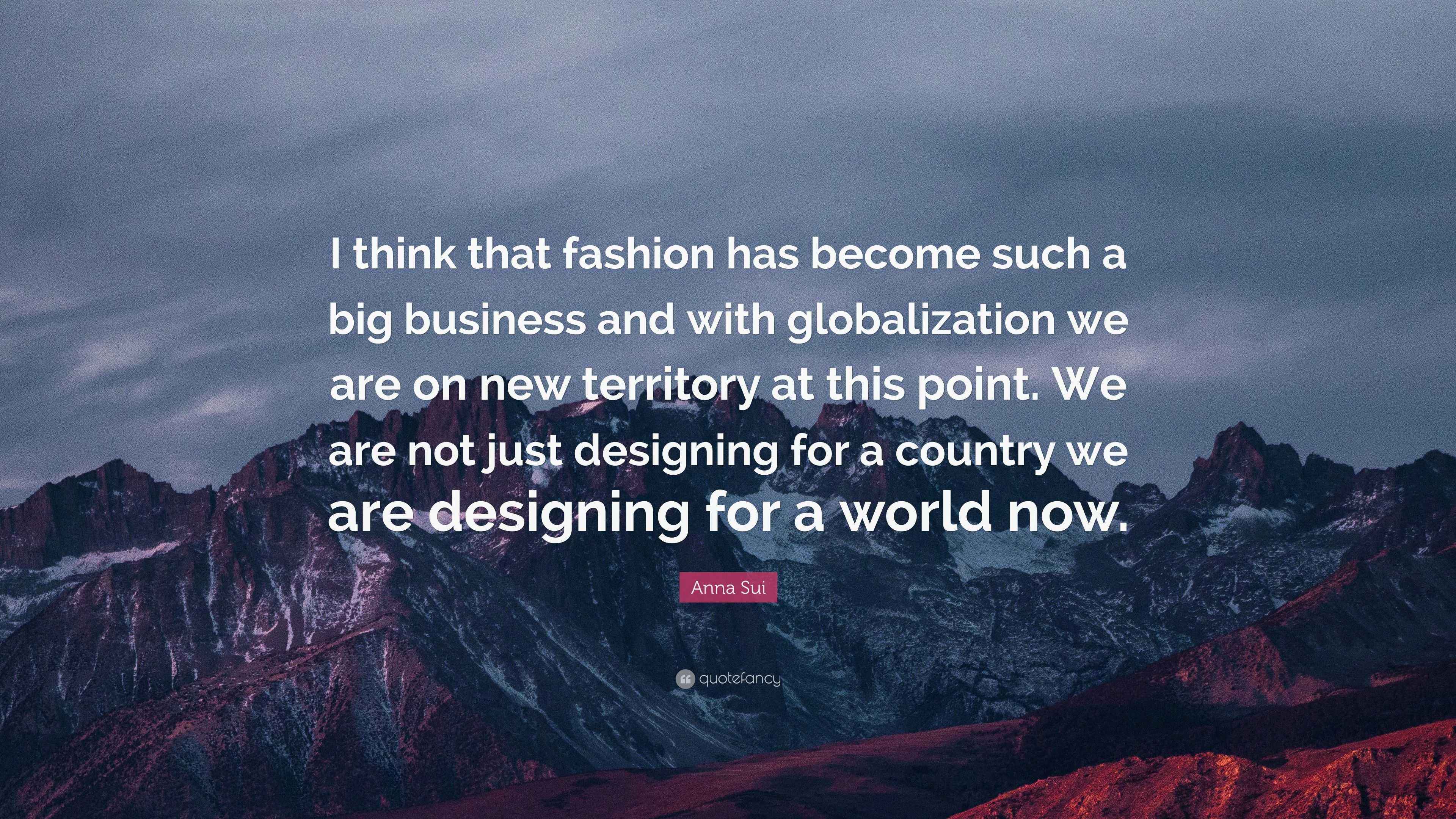 Anna Sui Quote: “I think that fashion has become such a big business ...