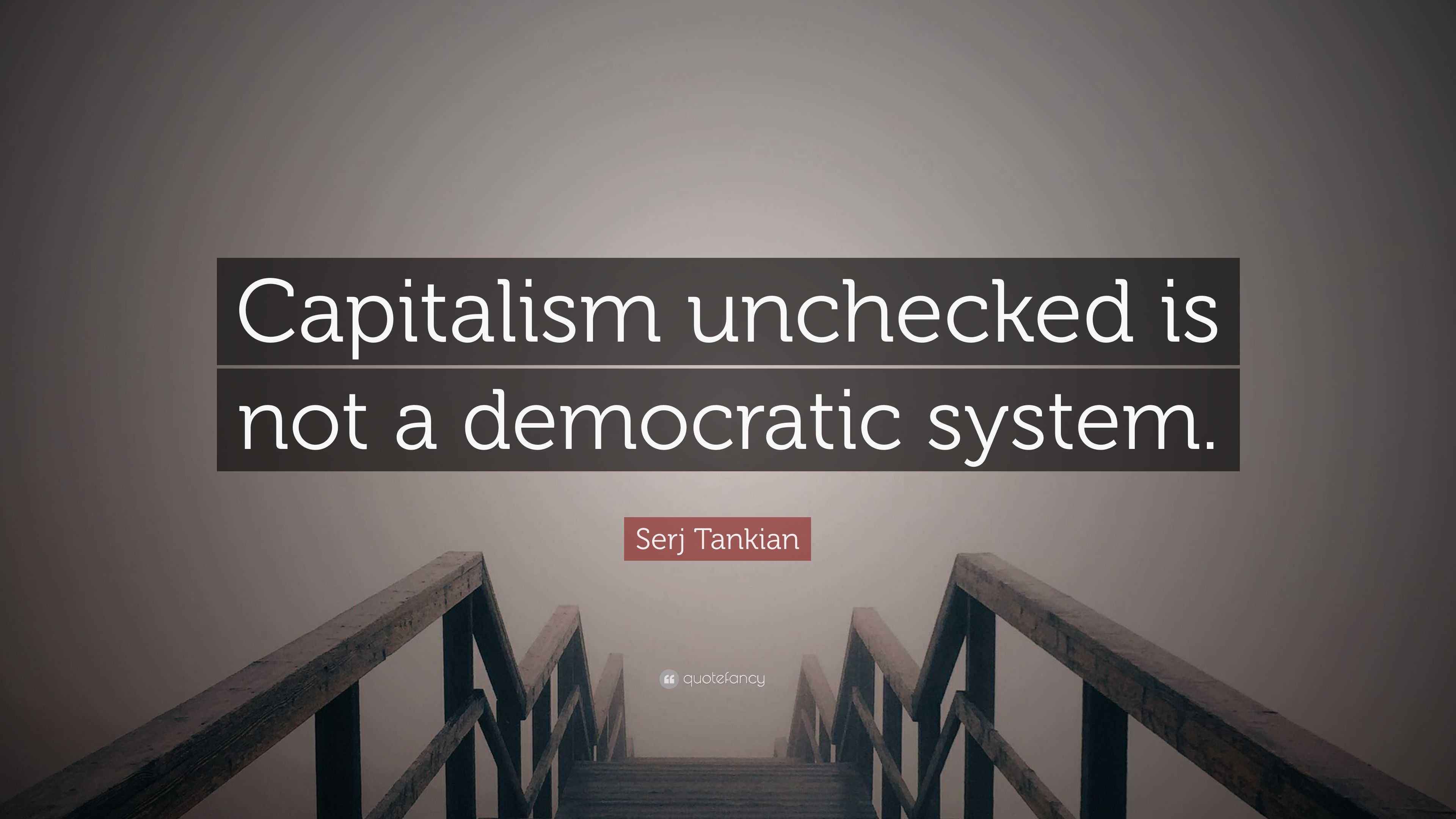 Serj Tankian Quote: “Capitalism unchecked is not a democratic system.”