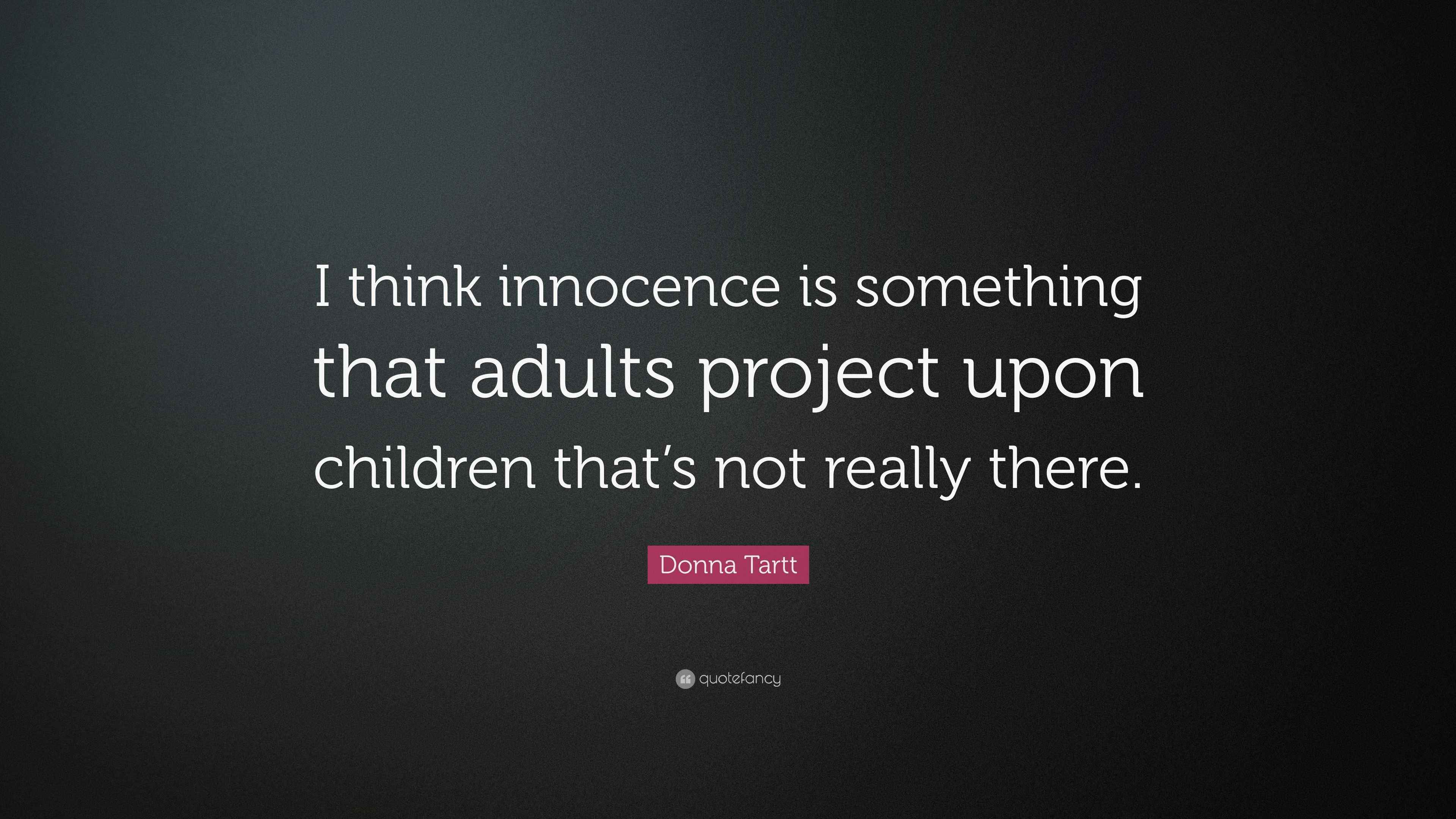 Donna Tartt Quote: “I think innocence is something that adults project ...