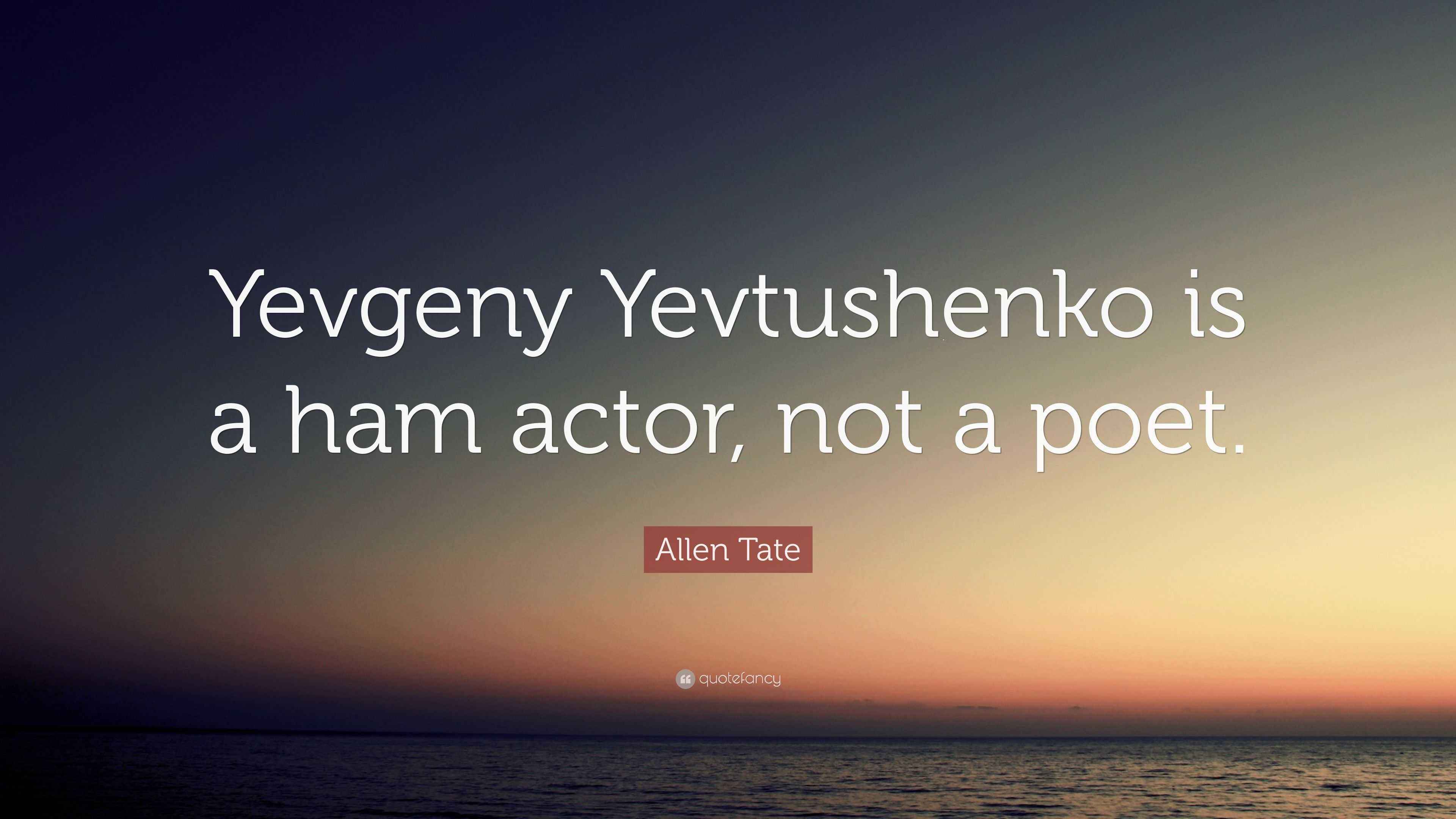 Allen Tate Quote: “Yevgeny Yevtushenko is a ham actor, not a poet.”