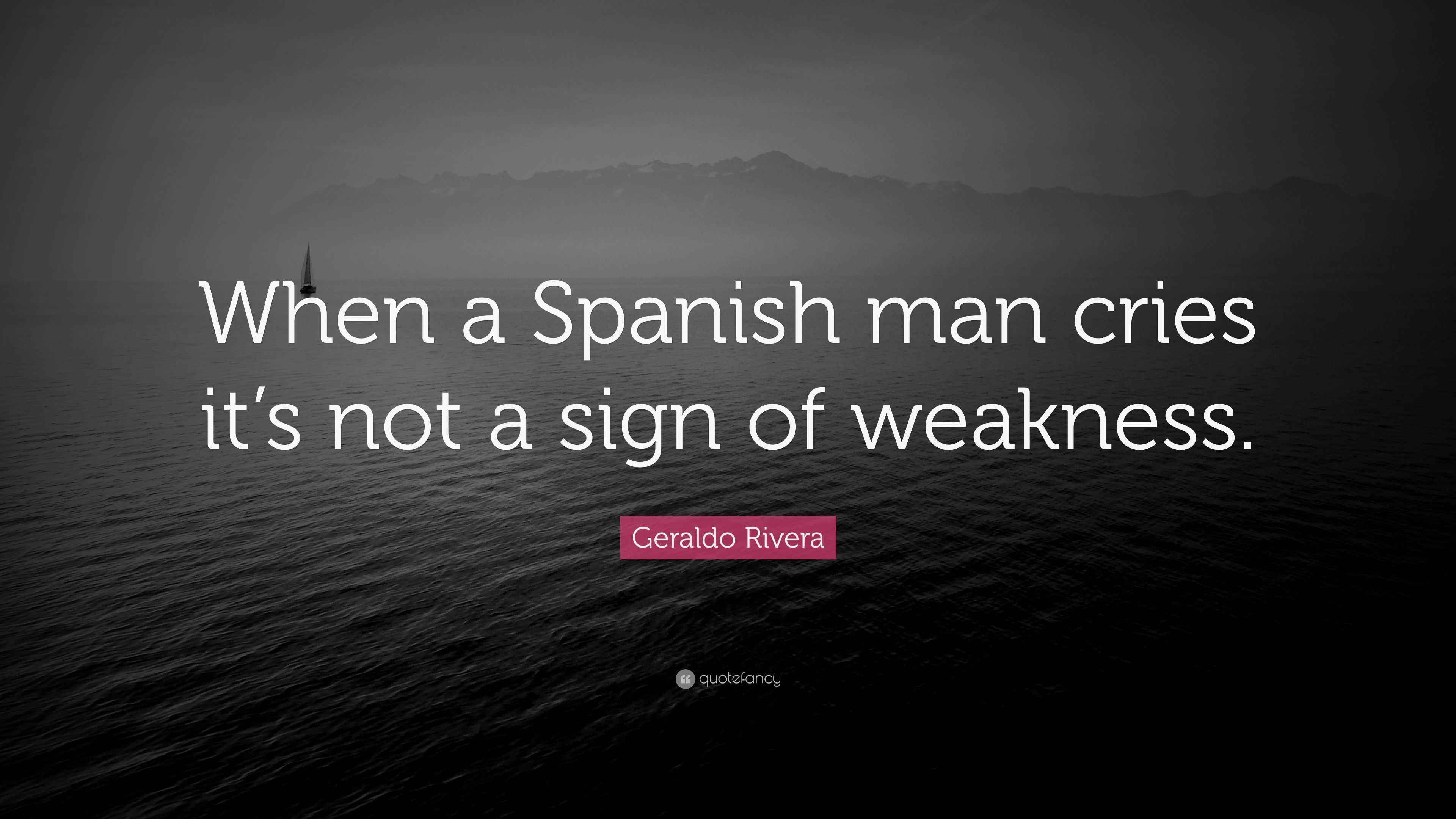 Geraldo Rivera Quote: “When a Spanish man cries it’s not a sign of ...