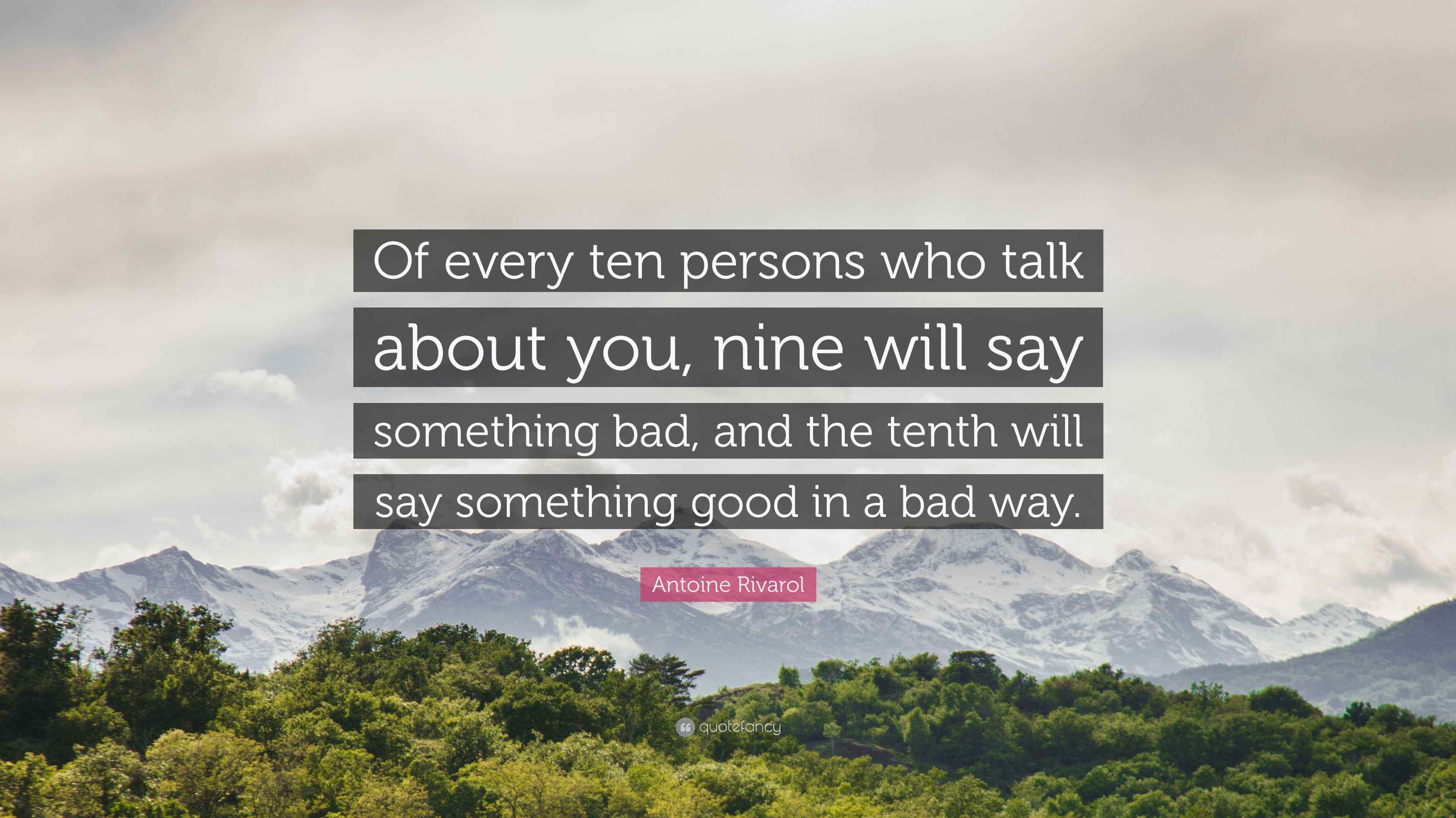 Antoine Rivarol Quote: “Of every ten persons who talk about you, nine will say something bad ...