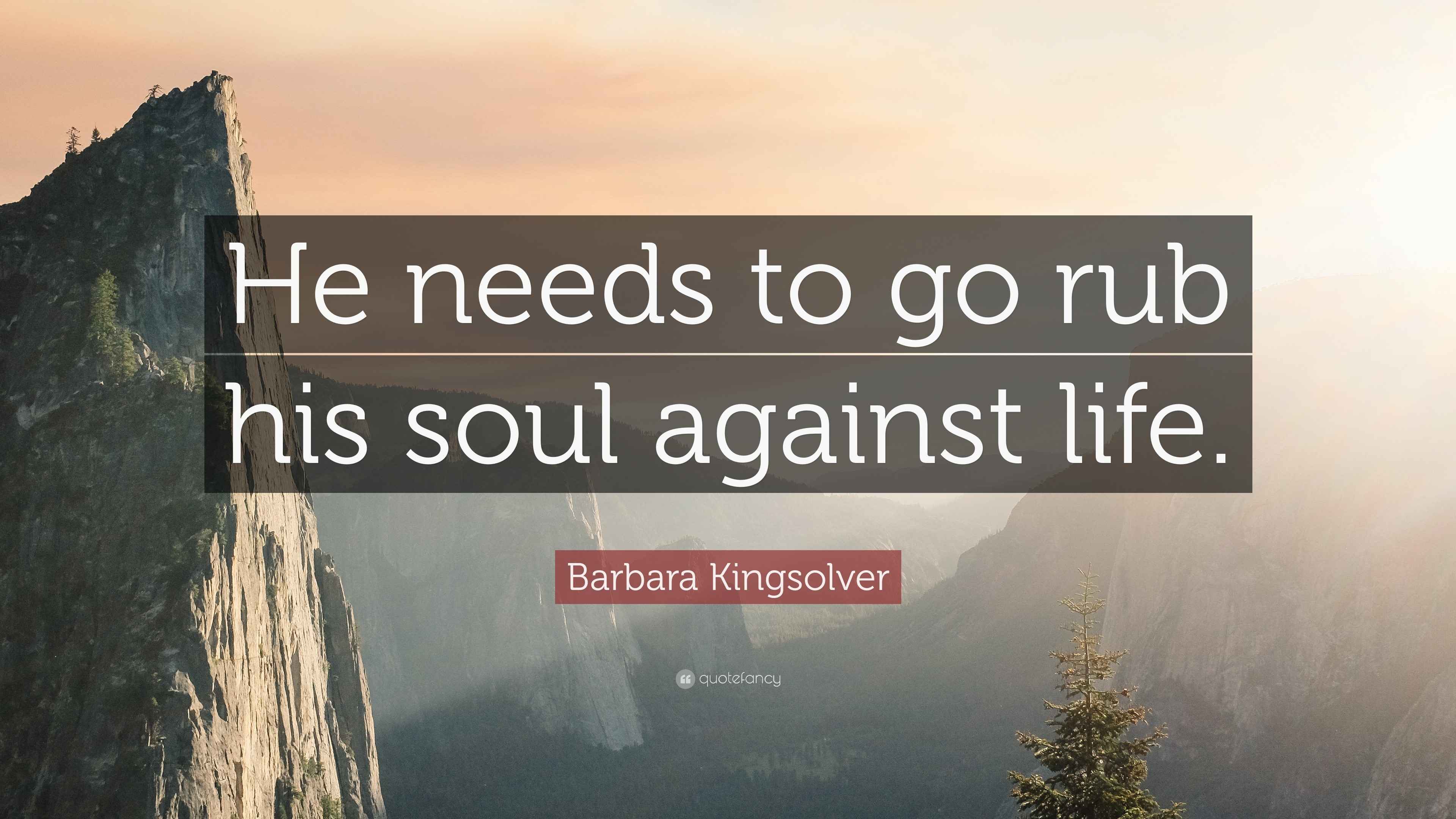 Barbara Kingsolver Quote: “He needs to go rub his soul against life.”