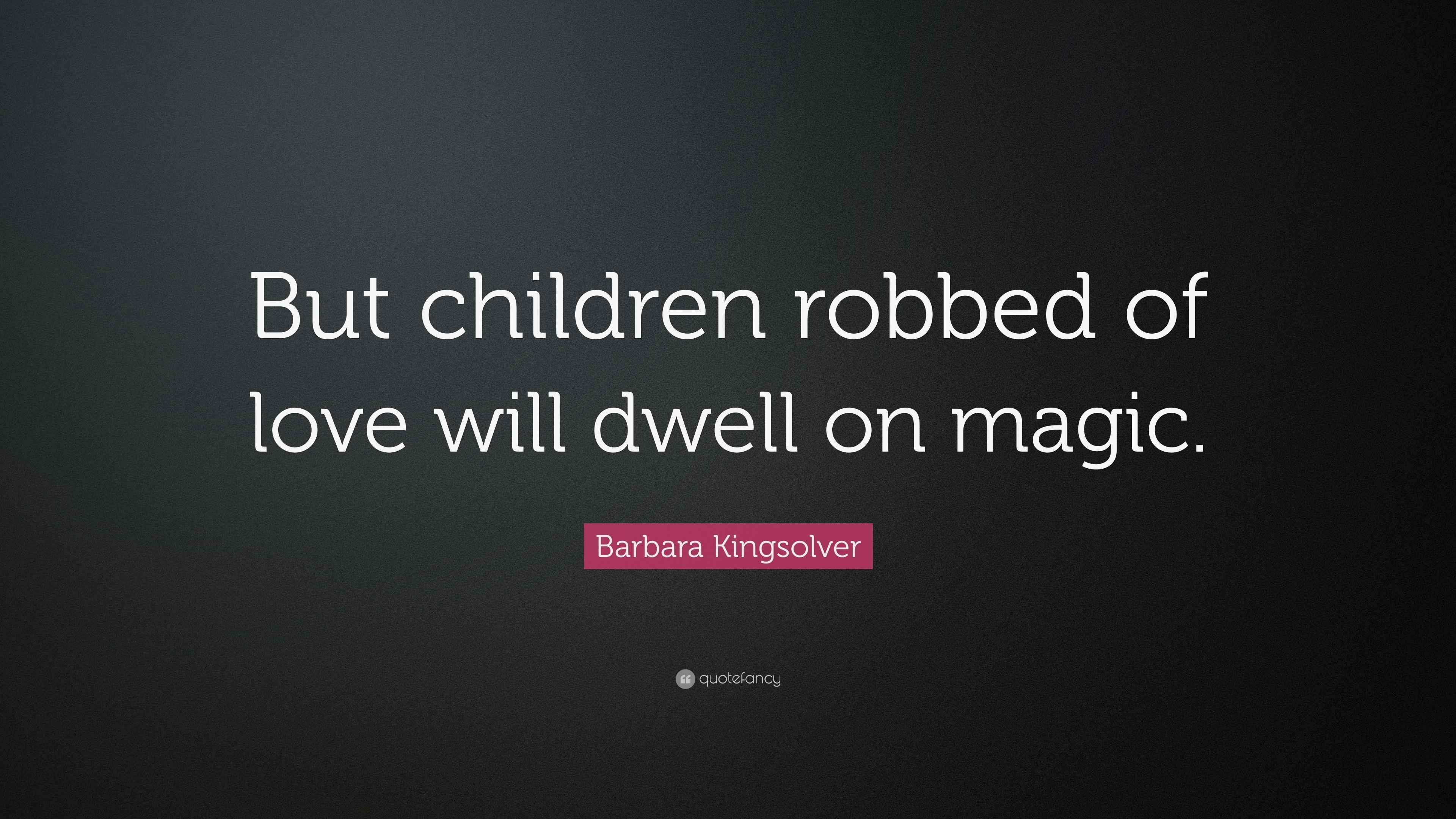 Barbara Kingsolver Quote: “But children robbed of love will dwell on ...