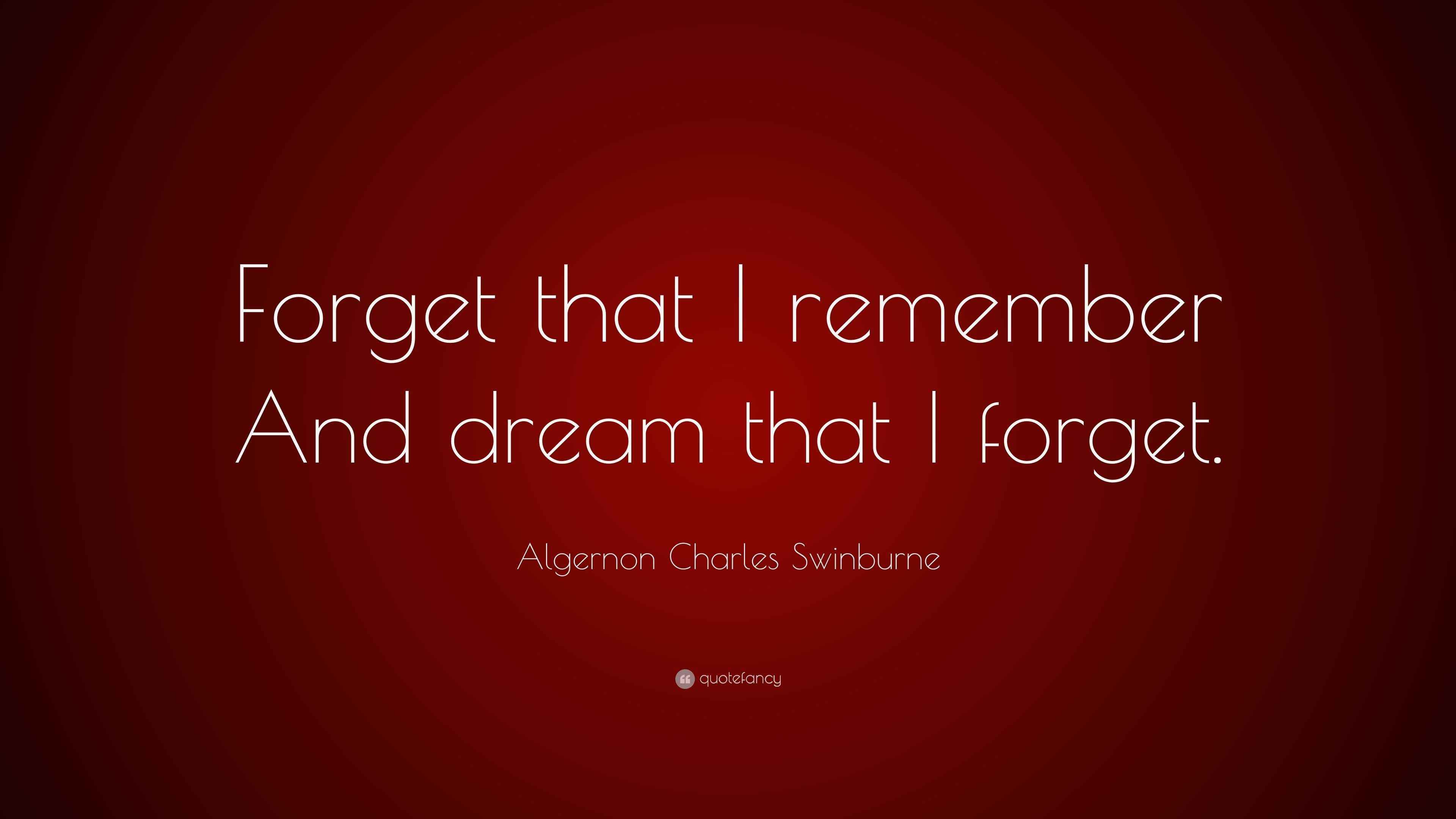 Algernon Charles Swinburne Quote: “Forget that I remember And dream ...
