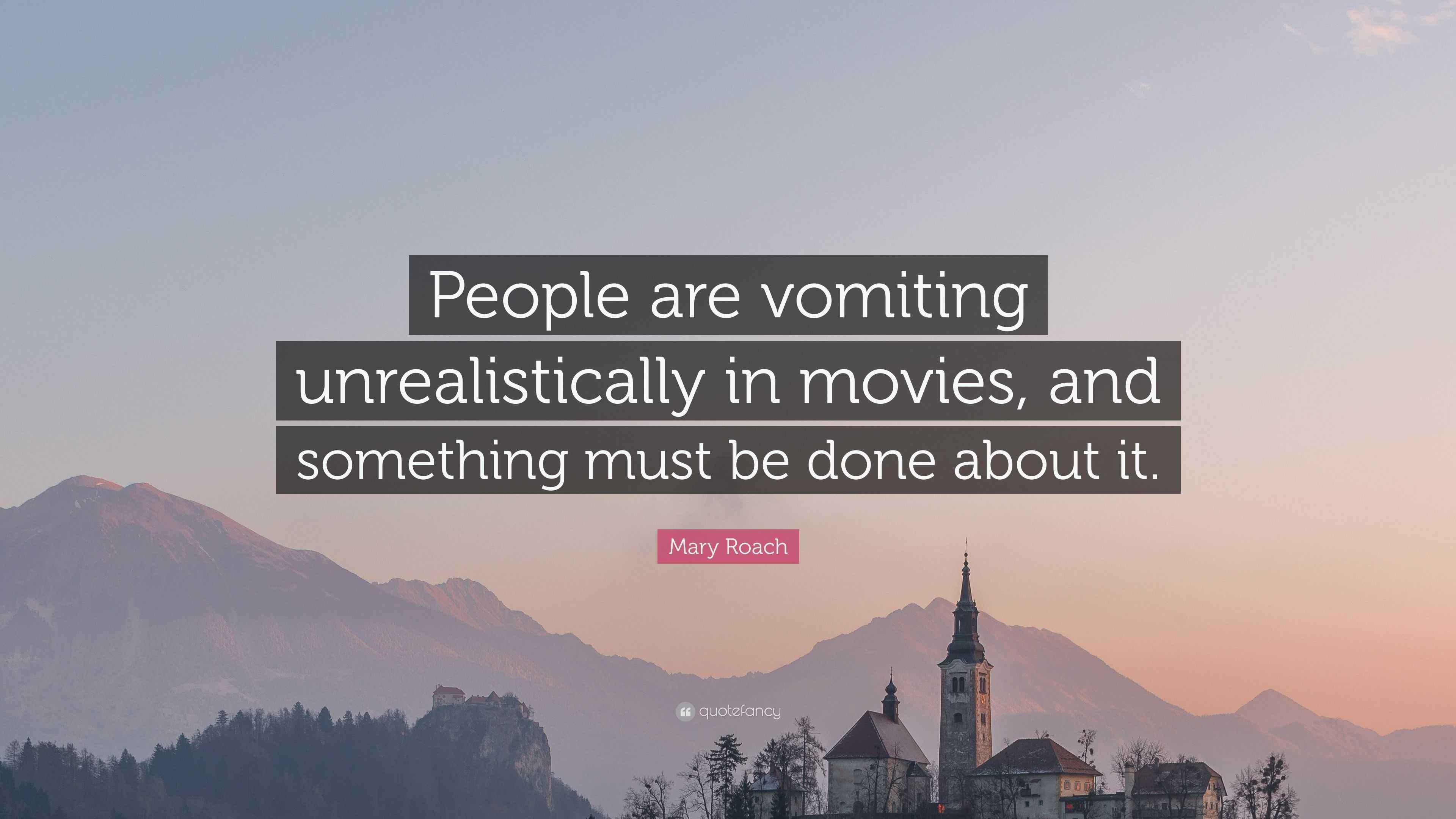 Mary Roach Quote: “People are vomiting unrealistically in movies, and ...