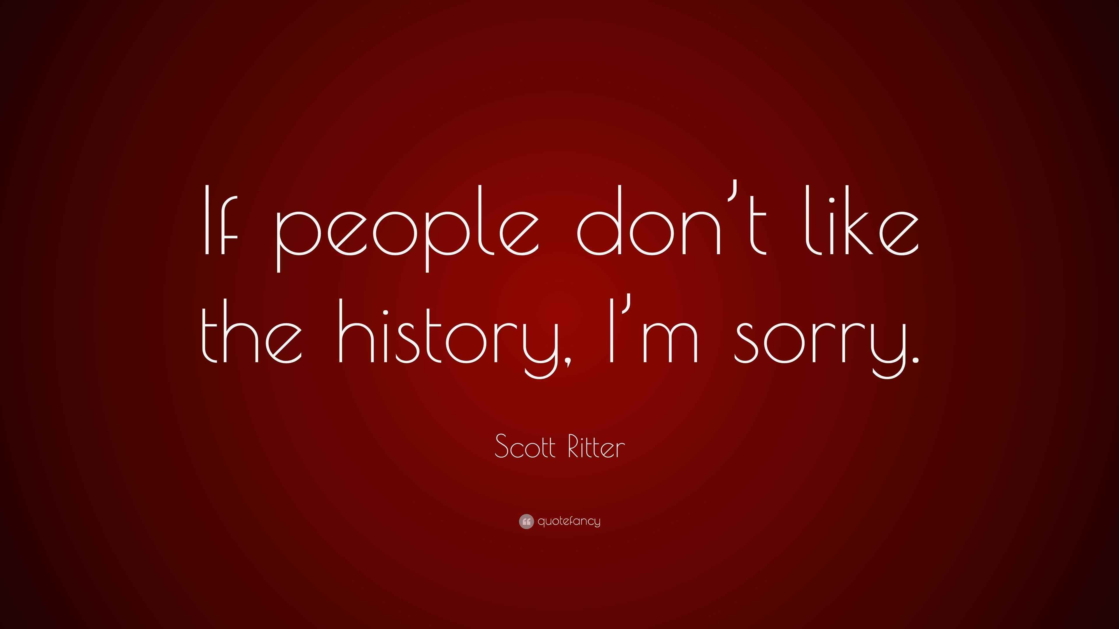 Scott Ritter Quote: “If people don’t like the history, I’m sorry.”