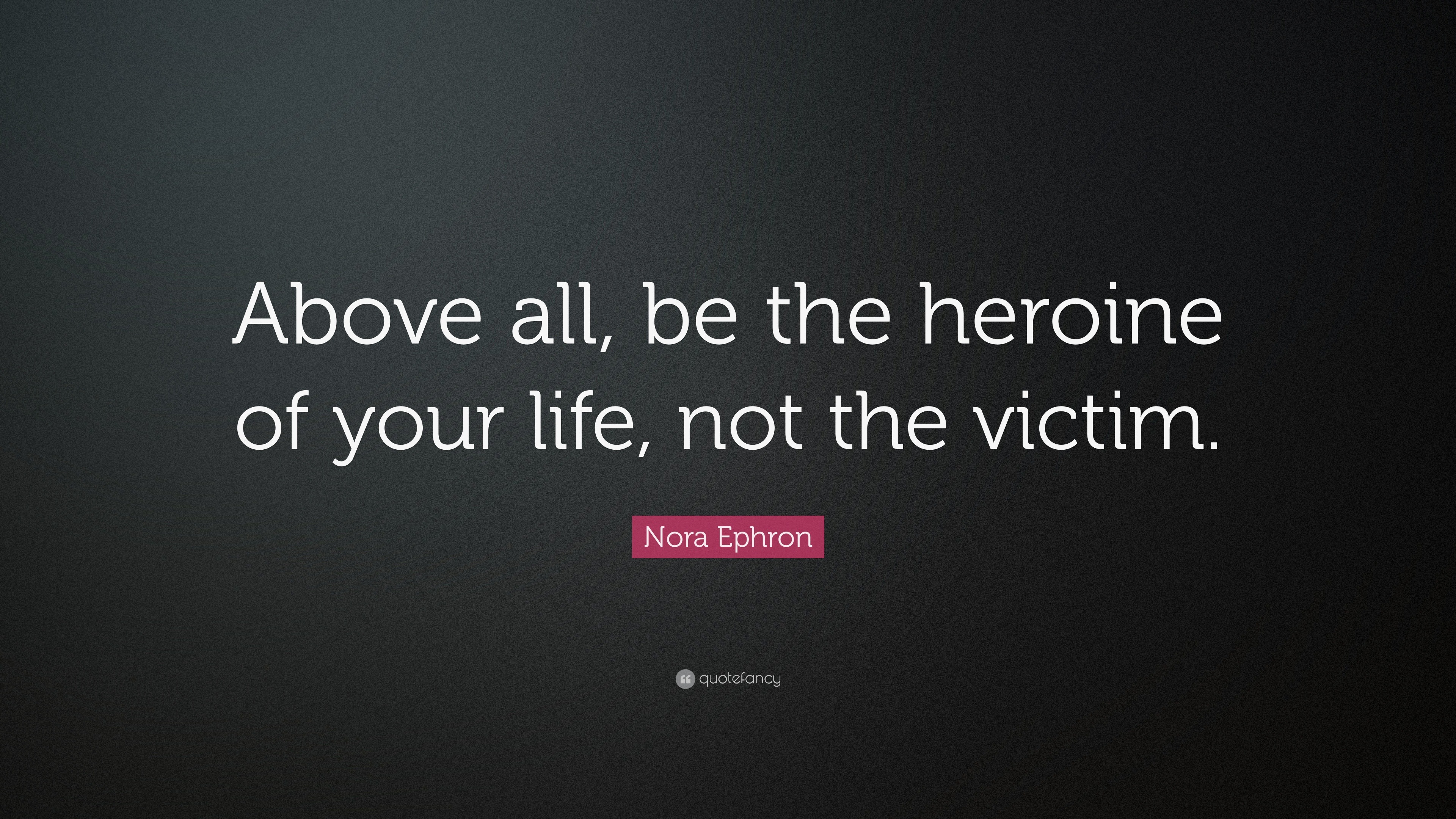 Nora Ephron Quote: “Above all, be the heroine of your life, not the ...