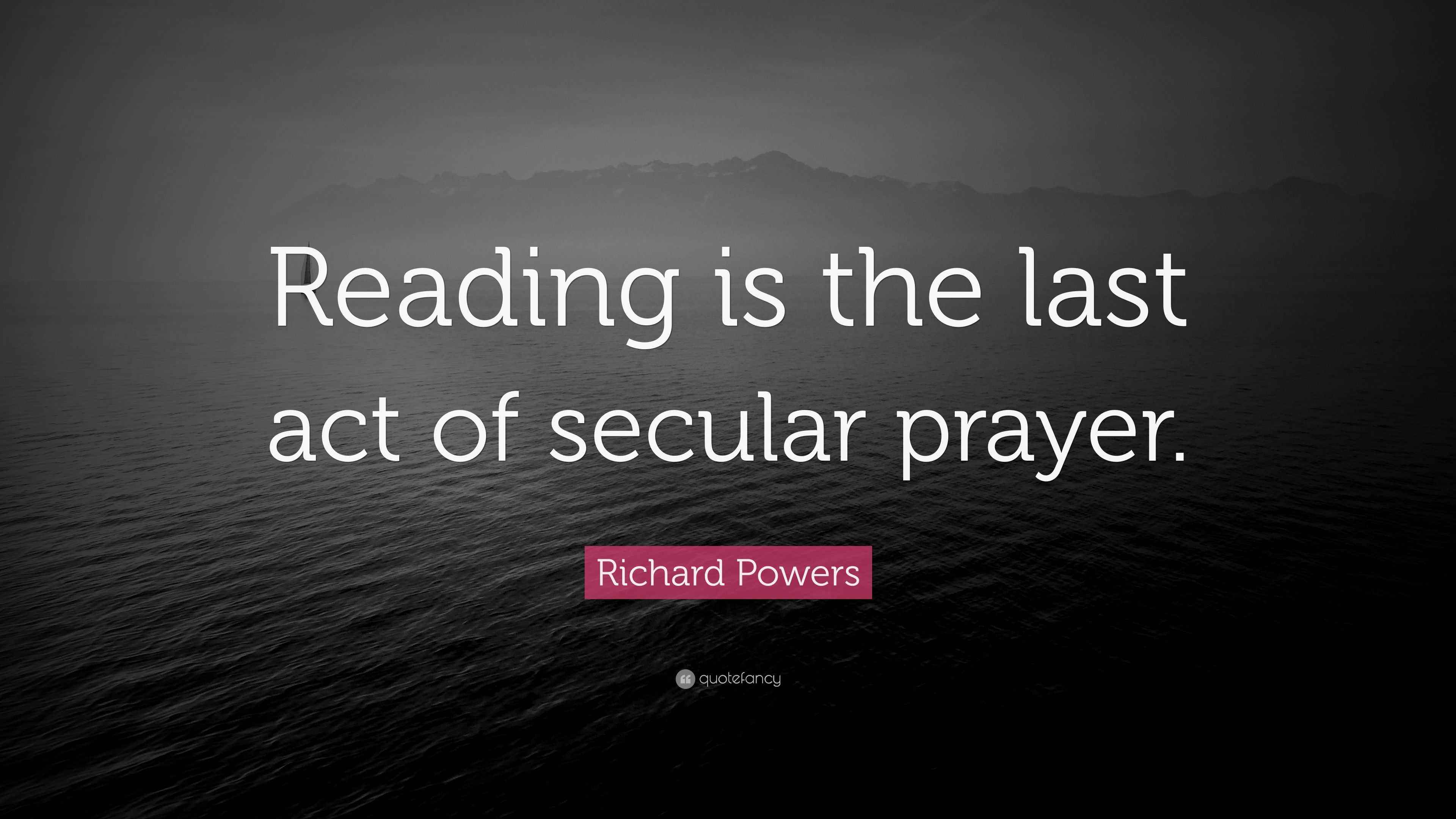 Richard Powers Quote: “Reading is the last act of secular prayer.”