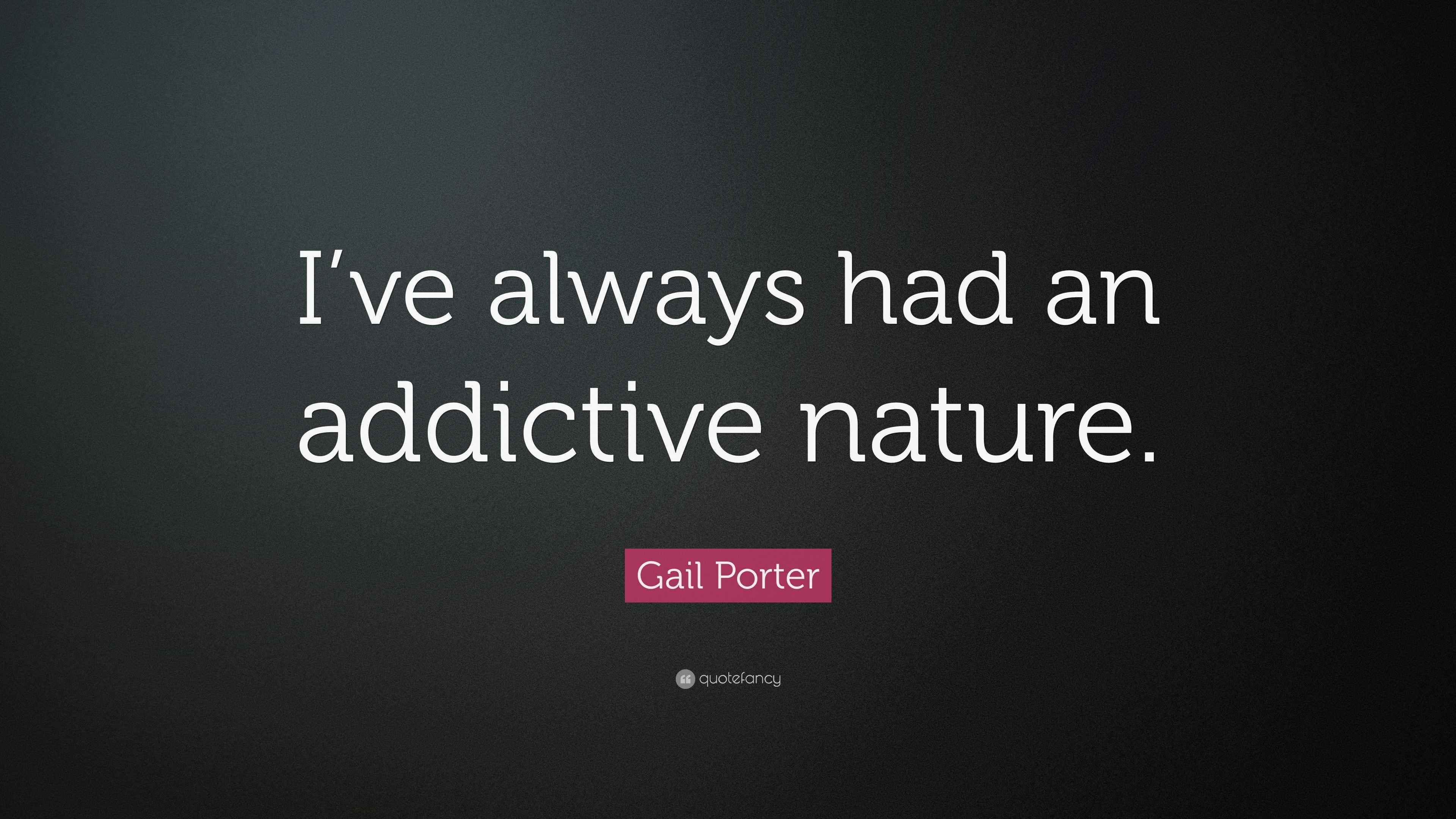 Gail Porter Quote: “I’ve always had an addictive nature.”