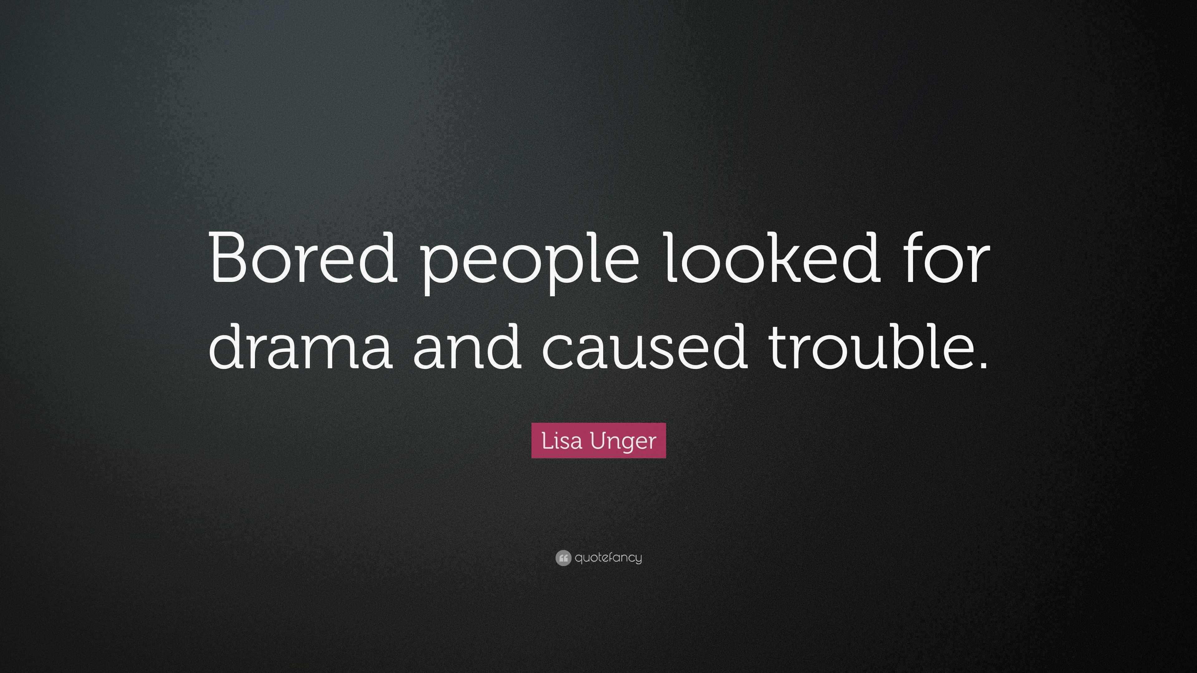 Lisa Unger Quote: “Bored people looked for drama and caused trouble.”