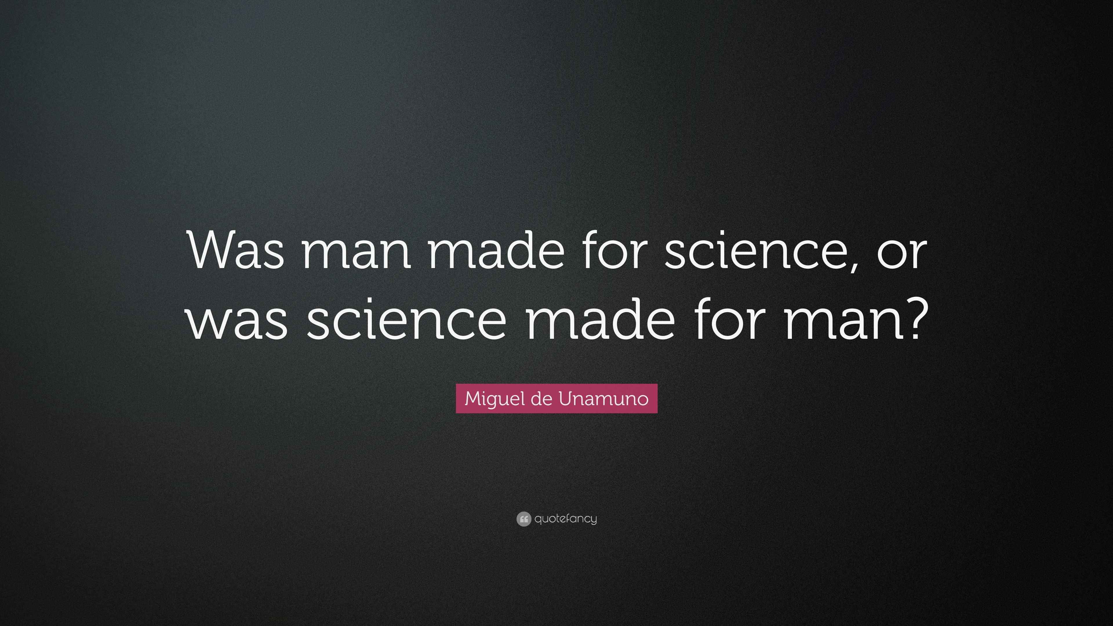 Miguel de Unamuno Quote: “Was man made for science, or was science made ...