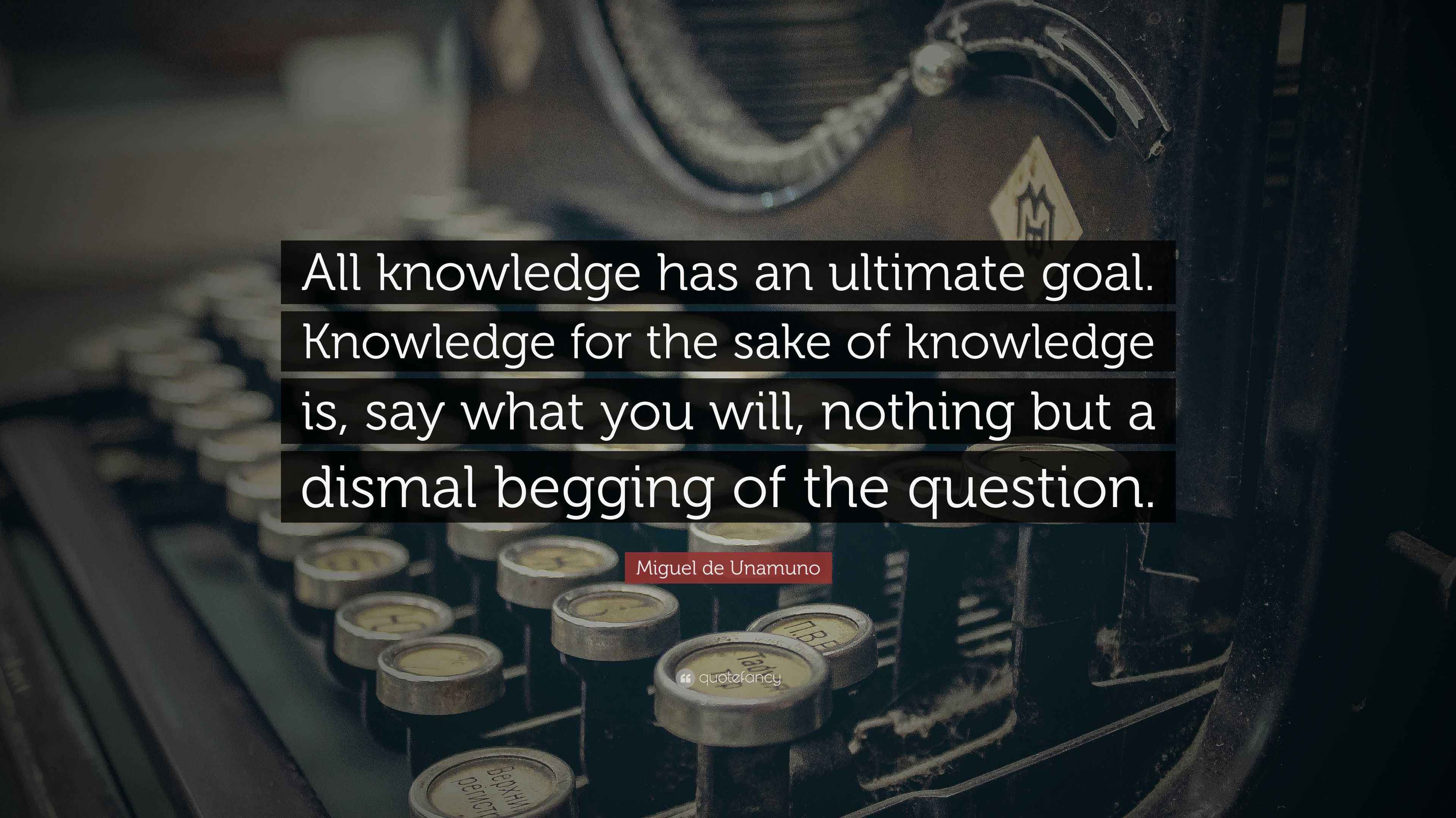 Miguel de Unamuno Quote: “All knowledge has an ultimate goal. Knowledge ...