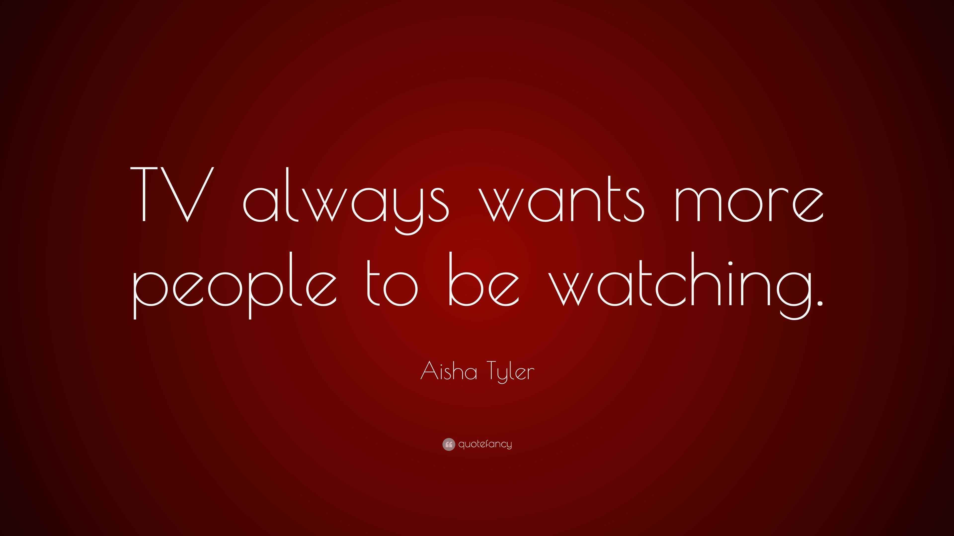 Aisha Tyler Quote: “TV always wants more people to be watching.”