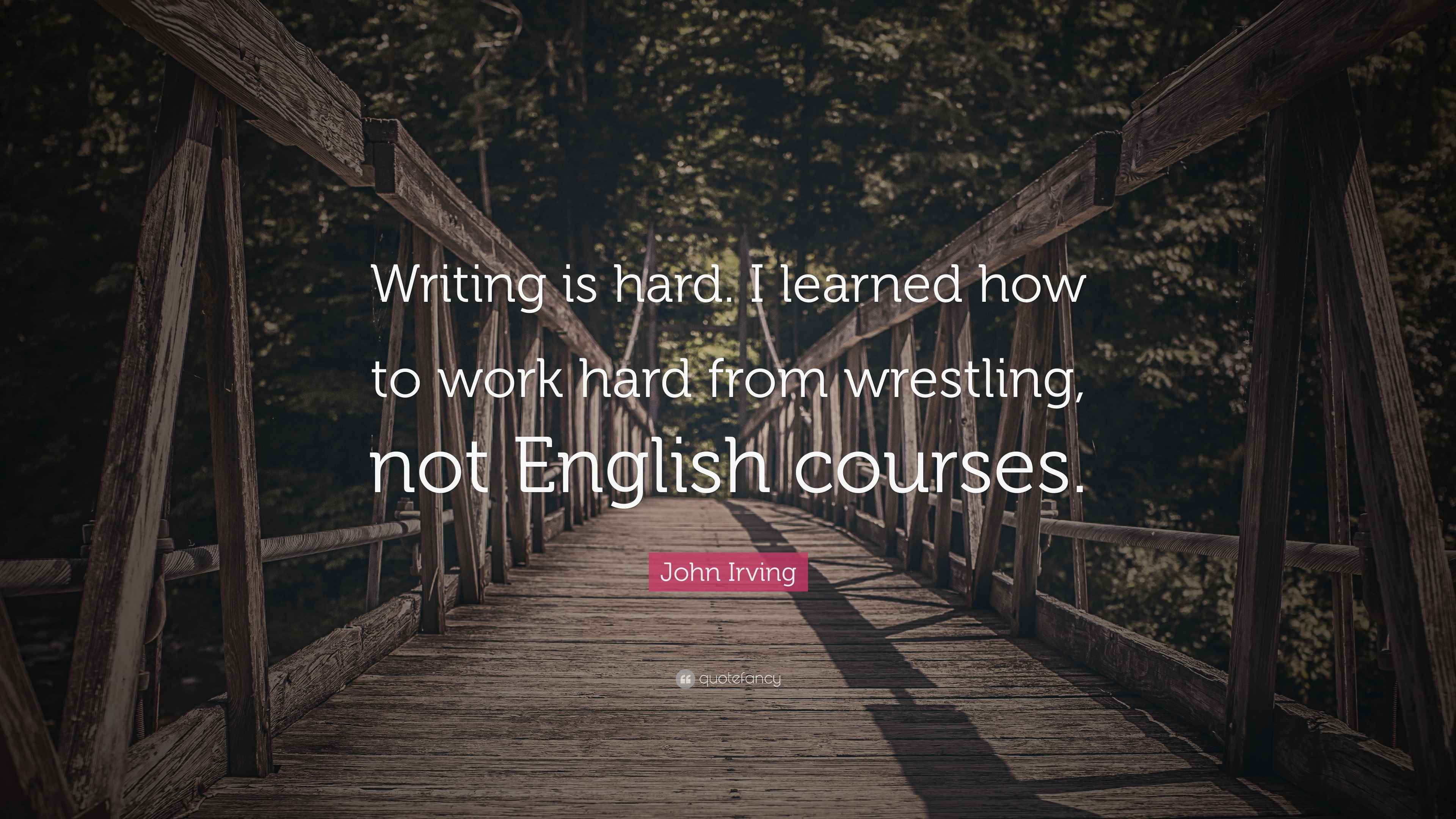 John Irving Quote: “Writing is hard. I learned how to work hard from ...