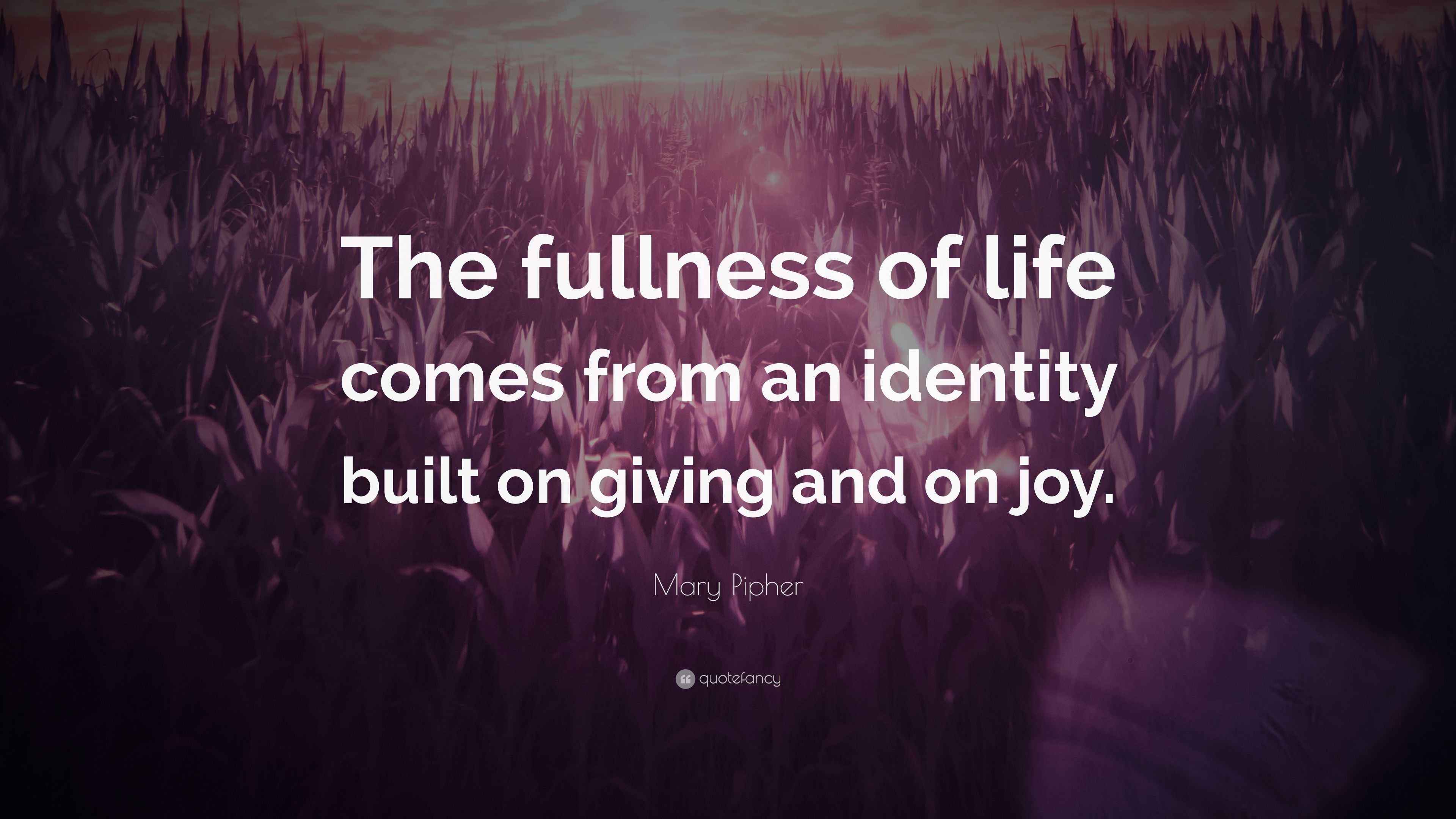 Mary Pipher Quote: “The fullness of life comes from an identity built ...