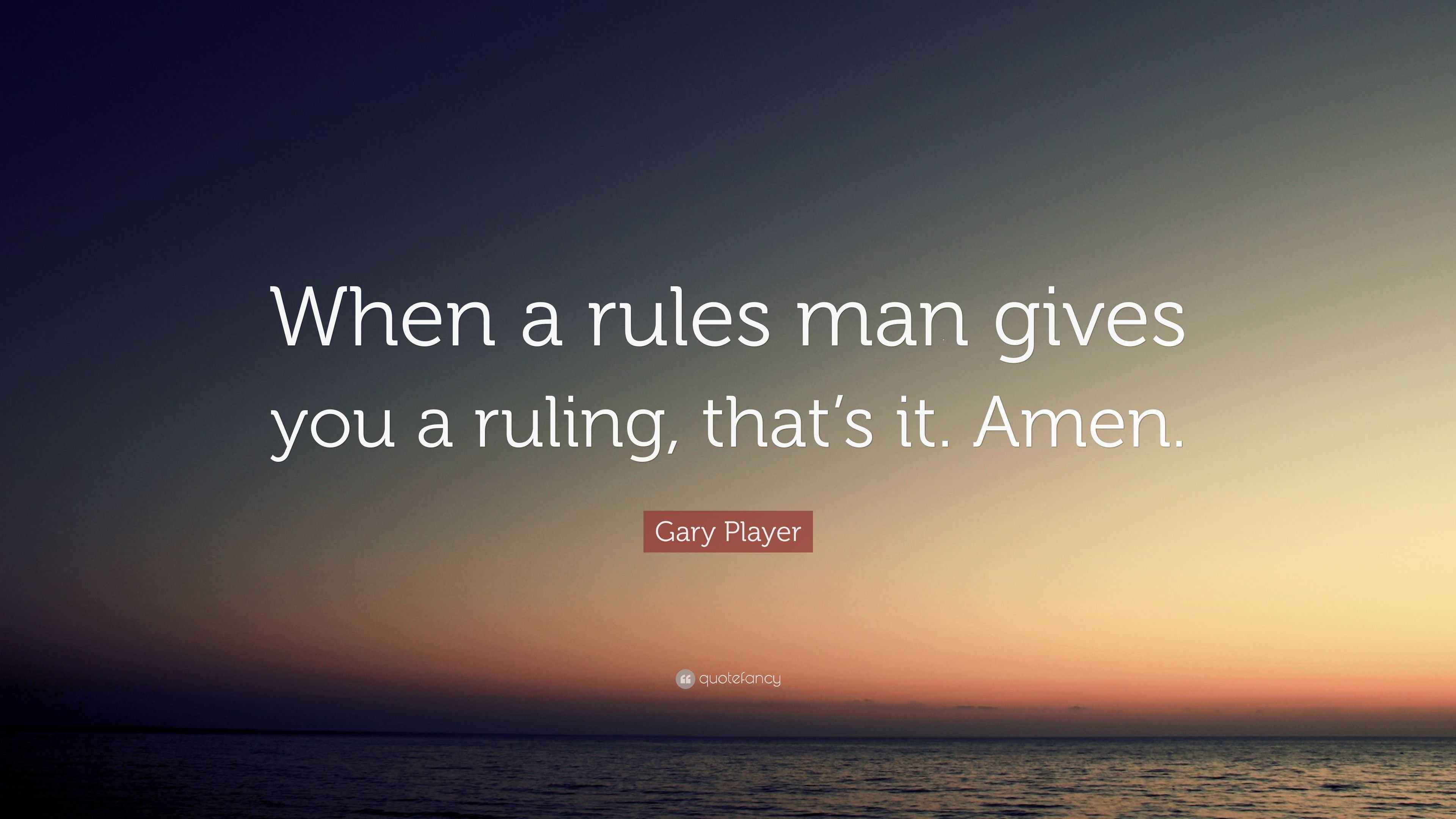Gary Player Quote: “When a rules man gives you a ruling, that’s it. Amen.”