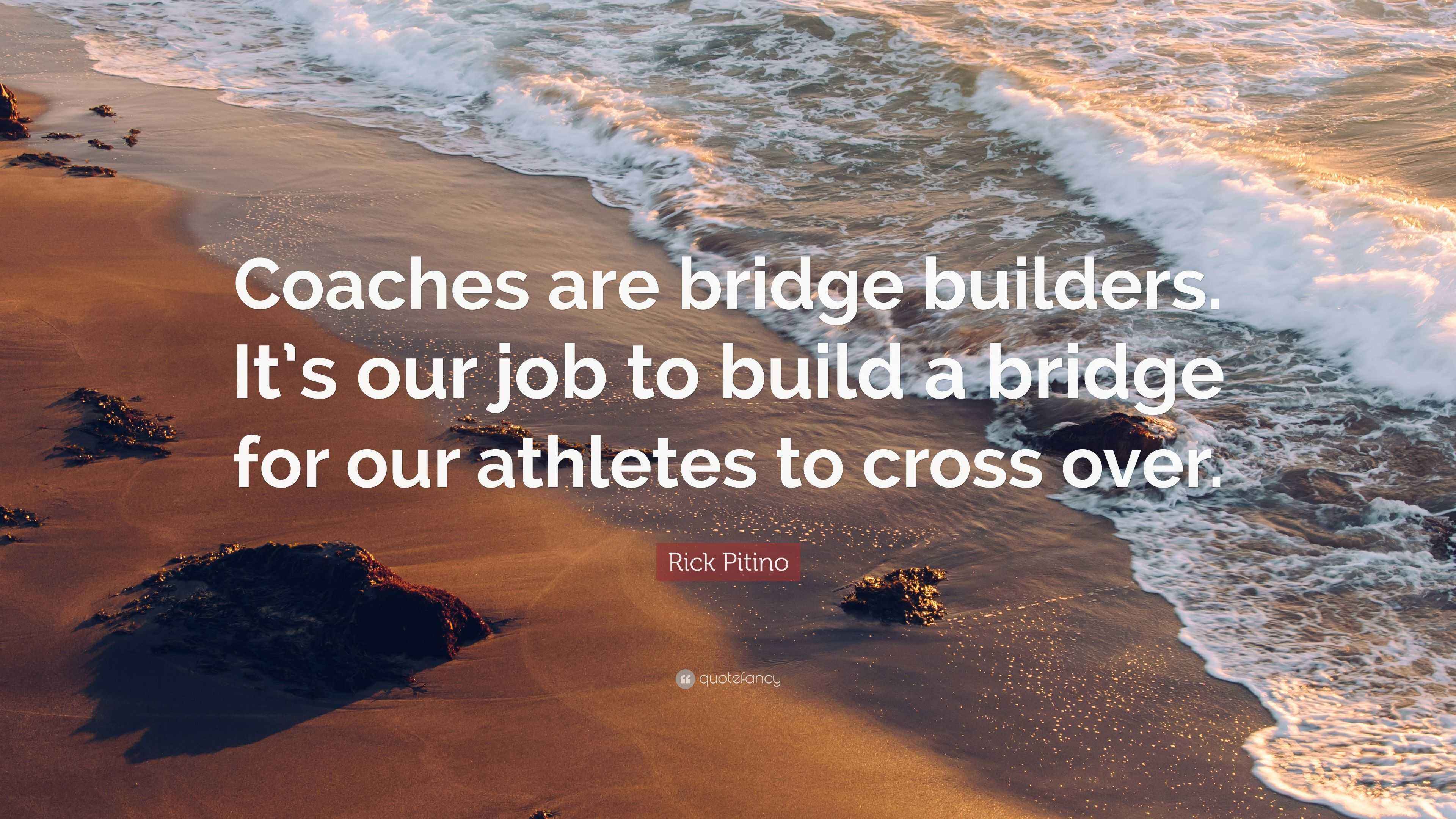 Rick Pitino Quote: “Coaches are bridge builders. It’s our job to build ...