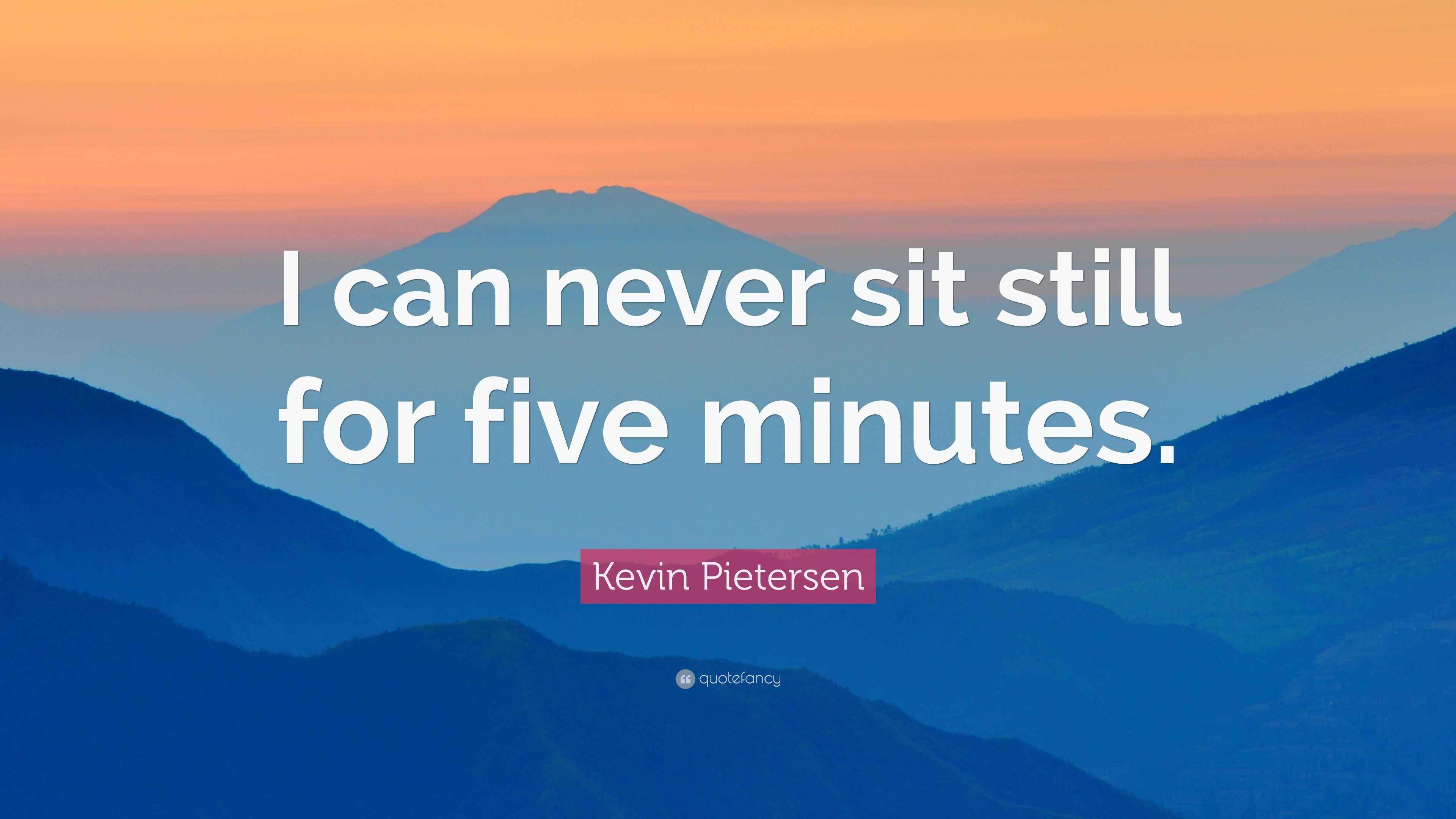 Kevin Pietersen Quote: “I can never sit still for five minutes.”