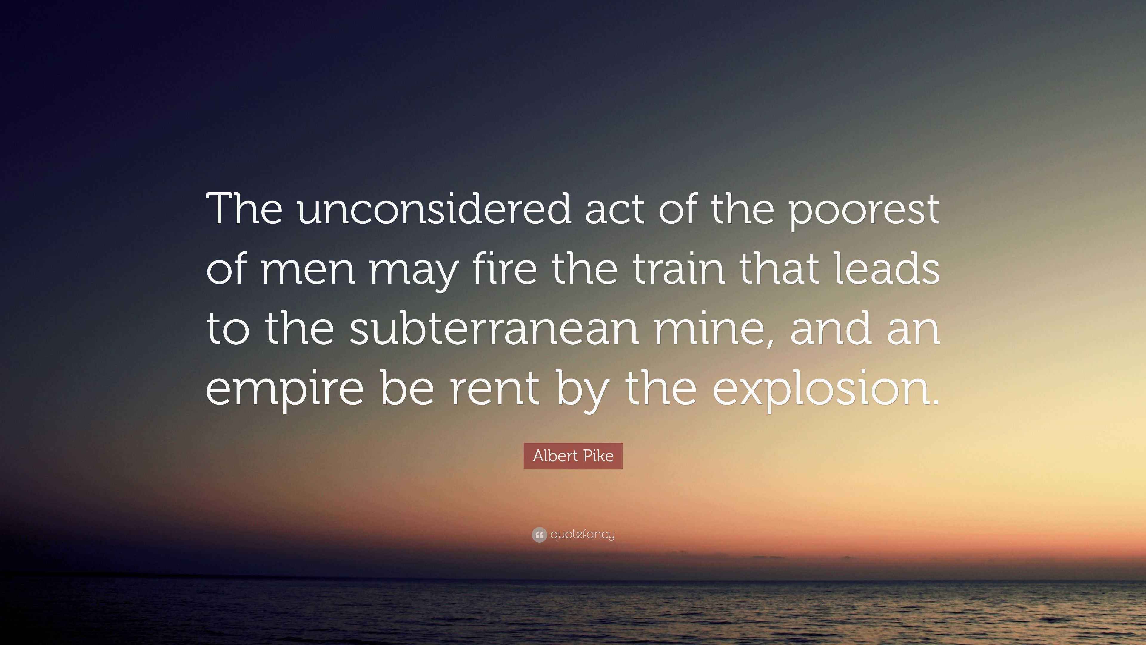 Albert Pike Quote: “The unconsidered act of the poorest of men may fire ...