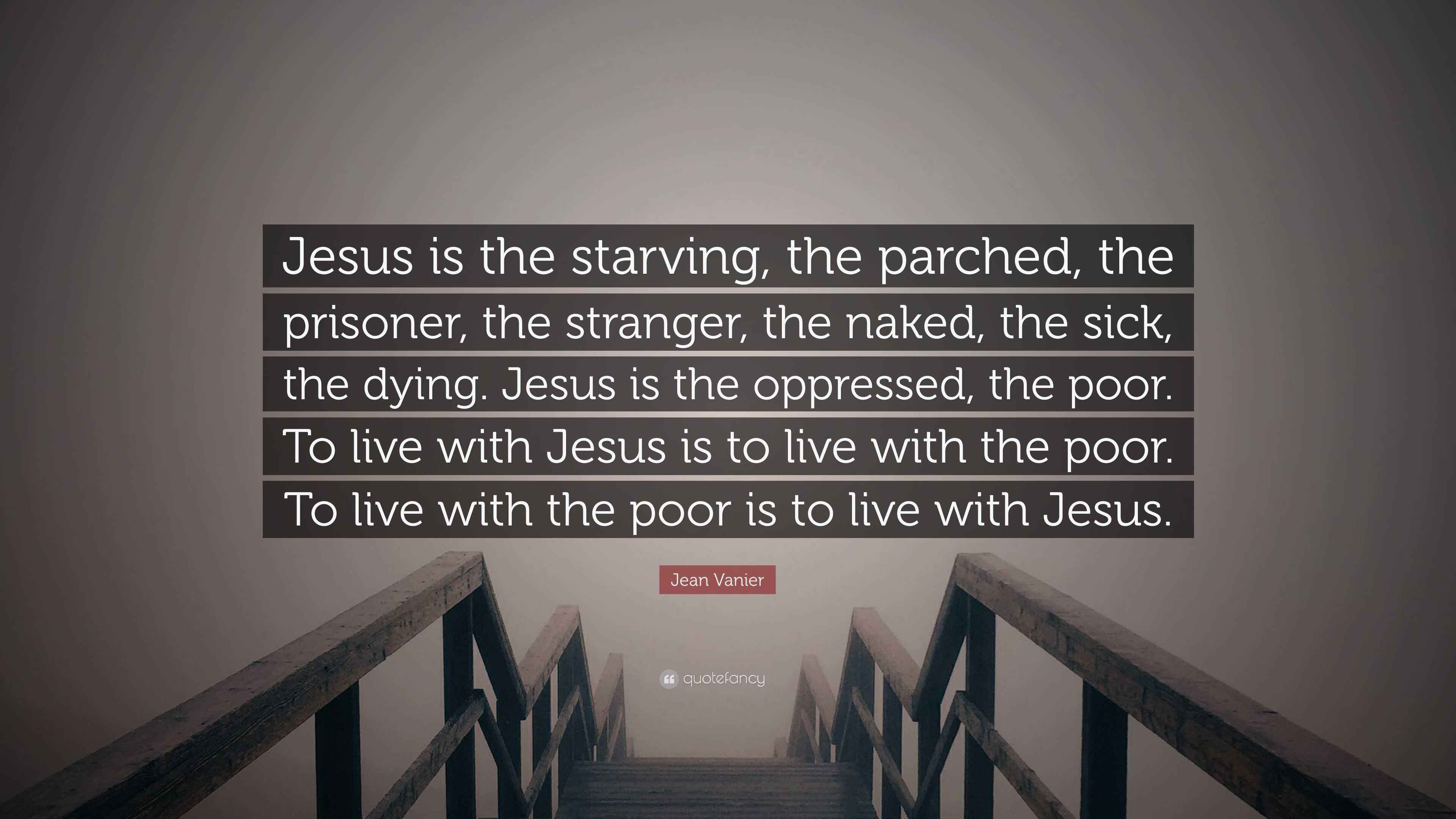 Jean Vanier Quote: “Jesus is the starving, the parched, the prisoner ...