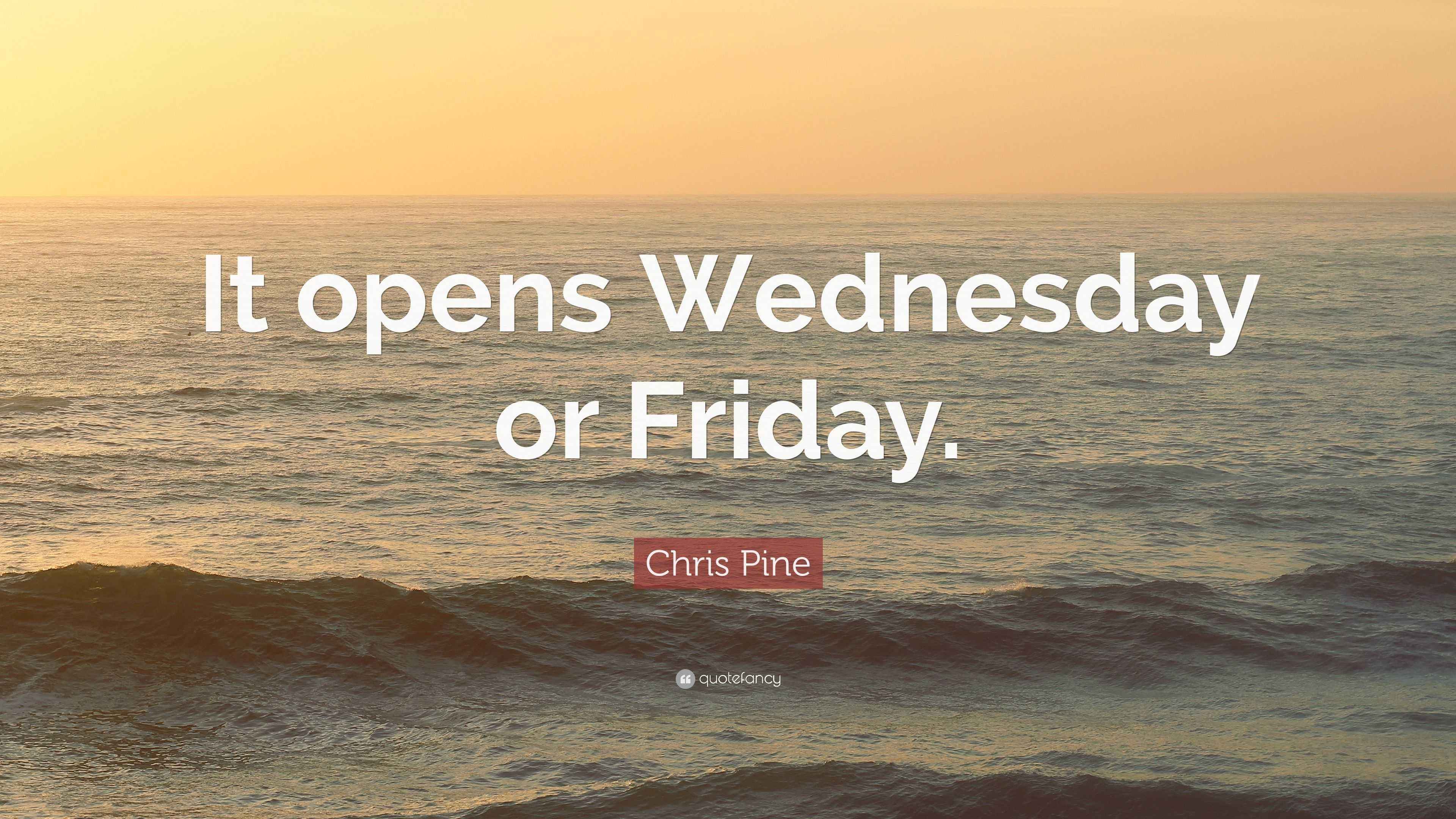 Chris Pine Quote: “It opens Wednesday or Friday.”