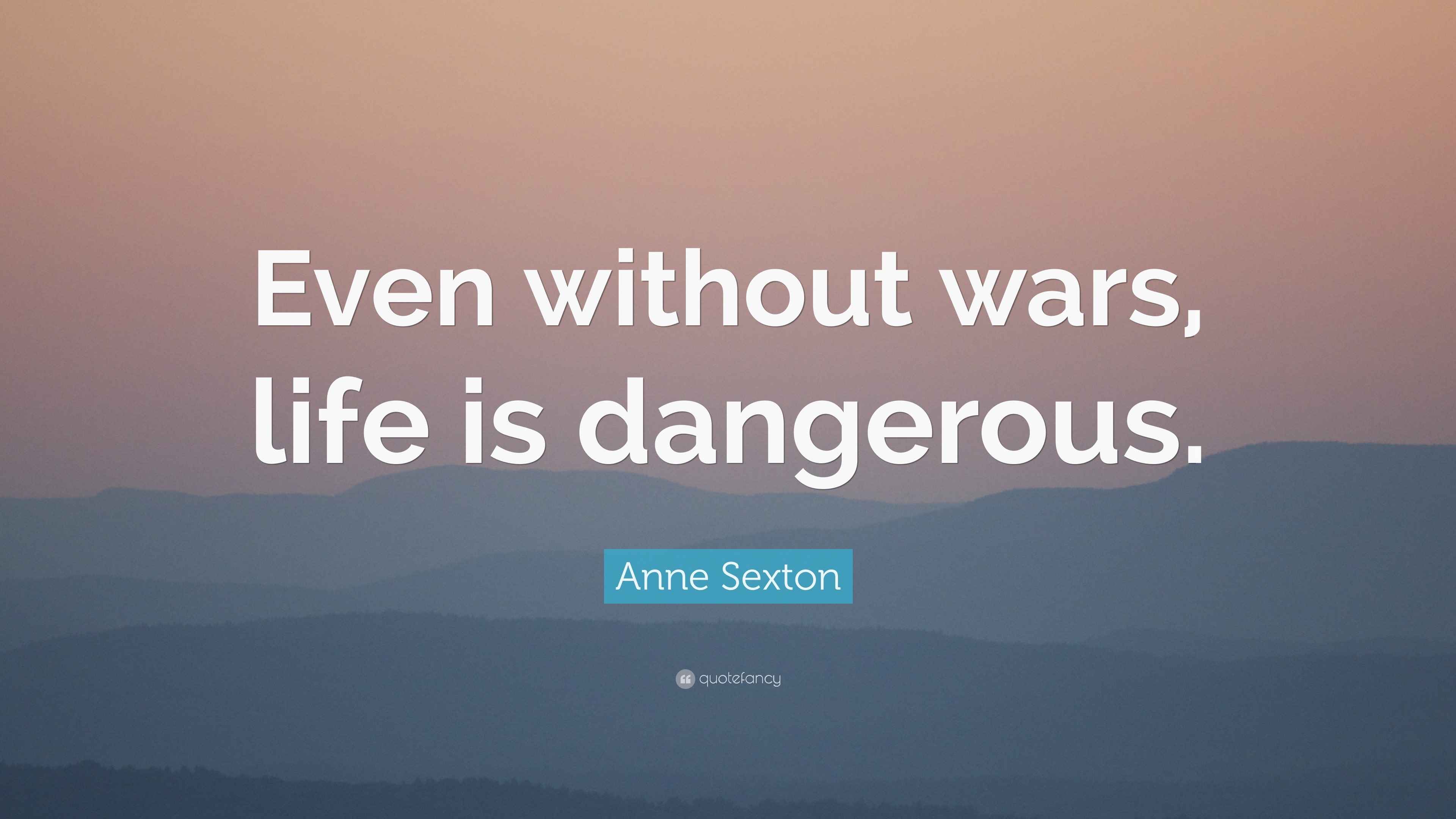 Anne Sexton Quote: “Even without wars, life is dangerous.”