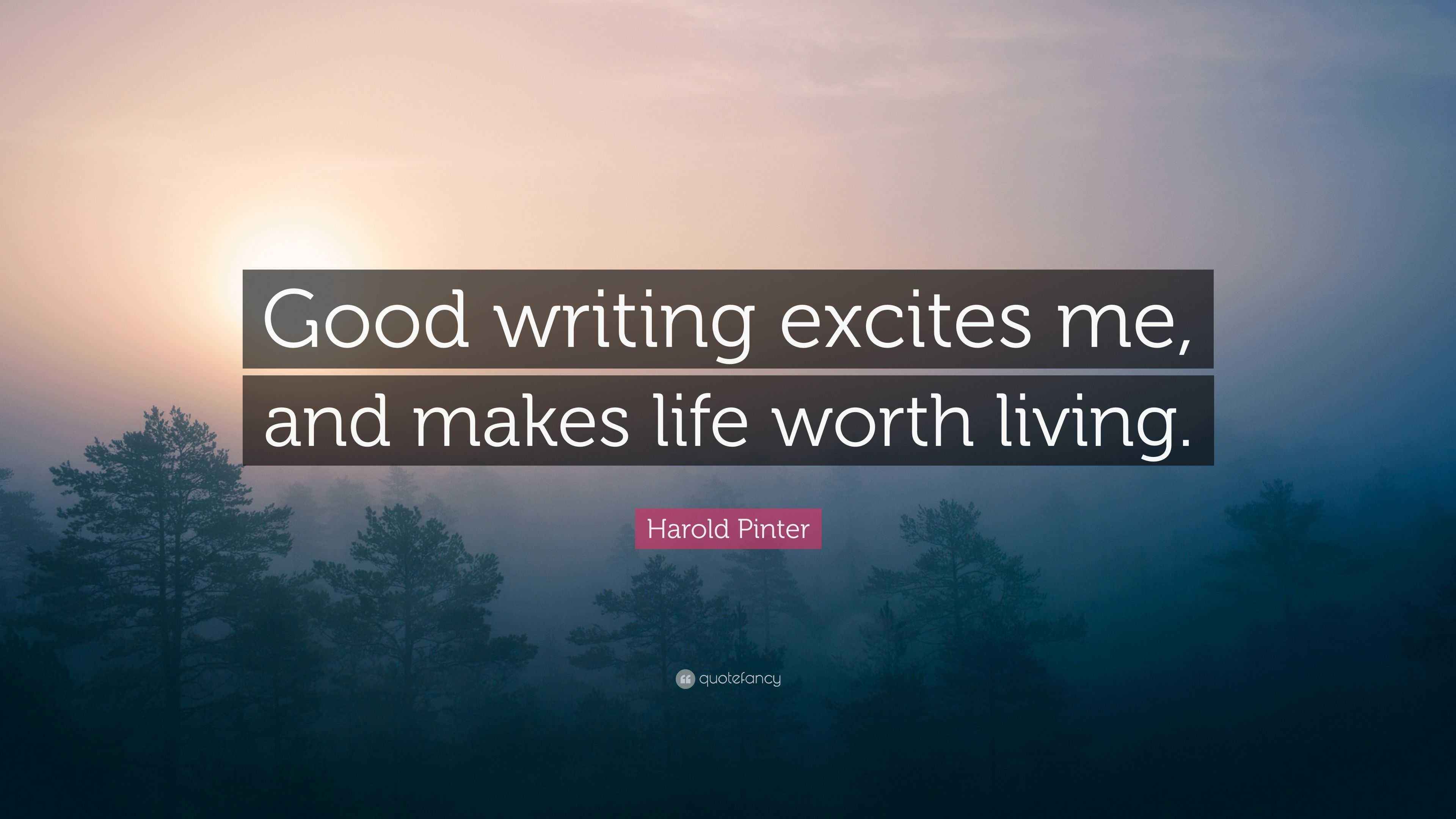 Harold Pinter Quote: “Good writing excites me, and makes life worth ...