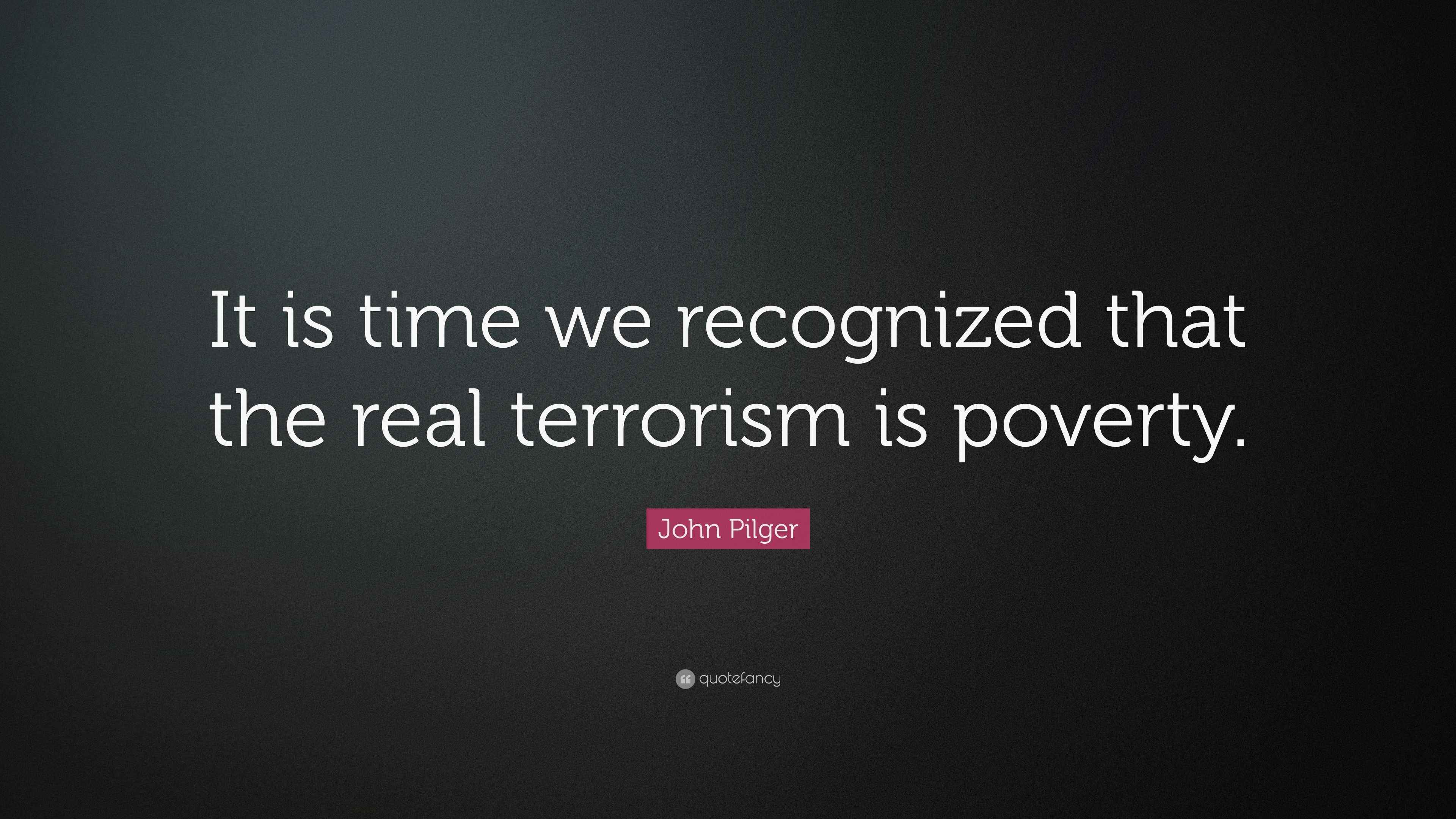 John Pilger Quote: “It is time we recognized that the real terrorism is ...