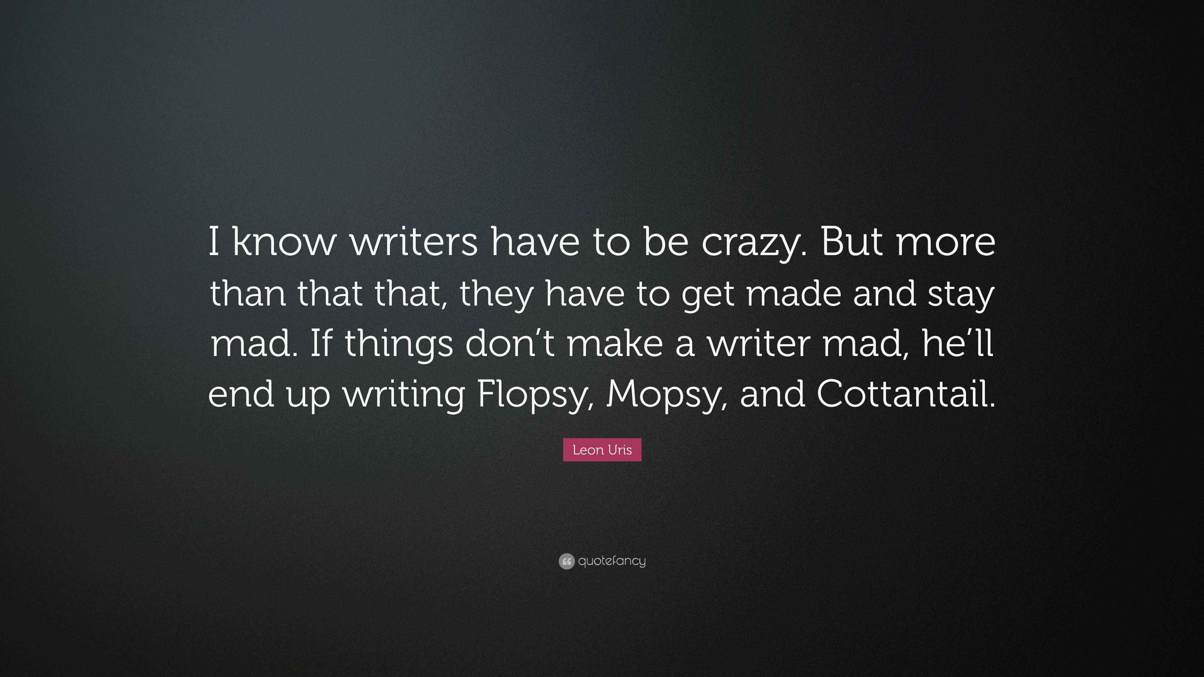 Leon Uris Quote: “I know writers have to be crazy. But more than that ...