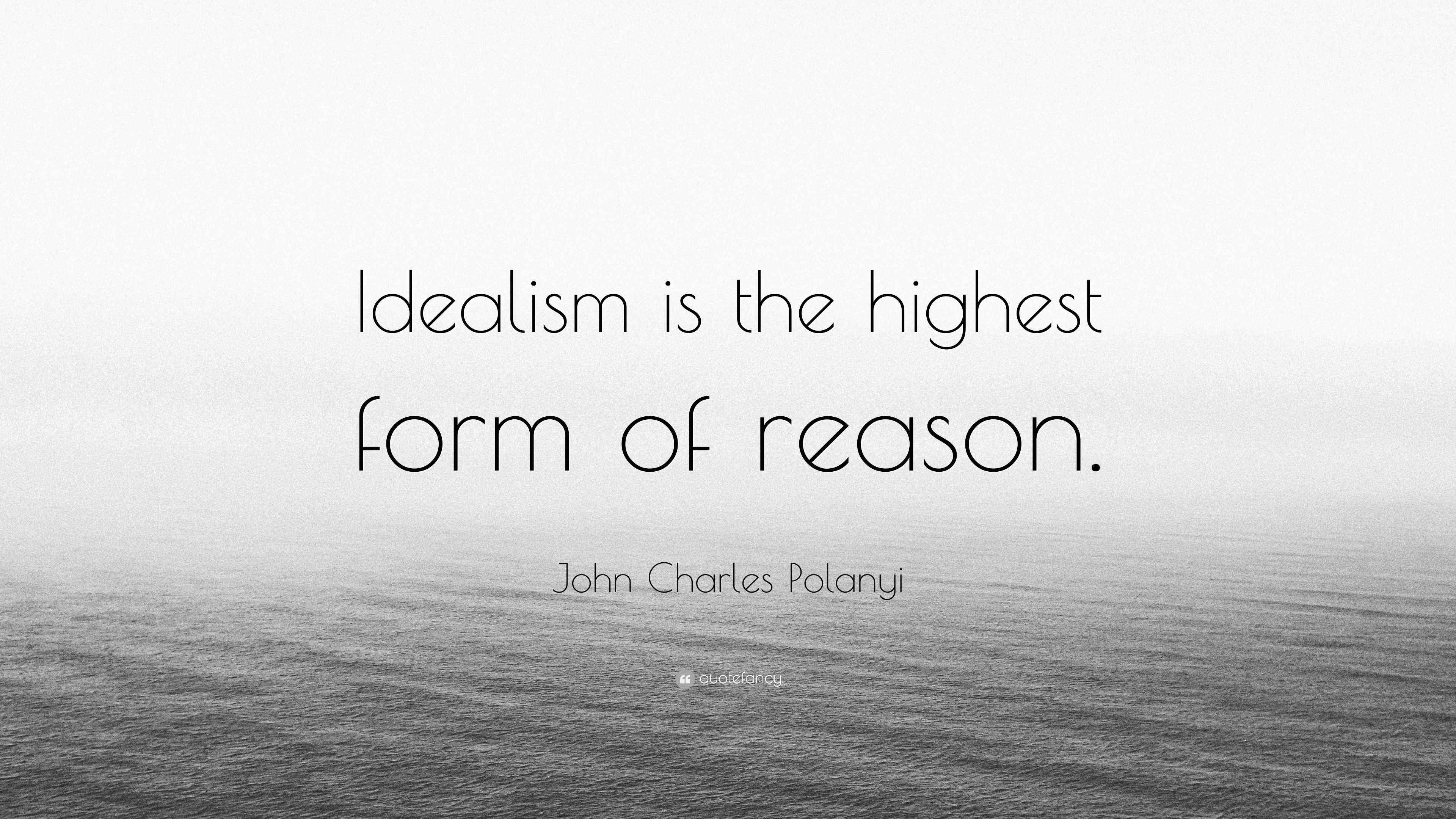 John Charles Polanyi Quote: “Idealism is the highest form of reason.”