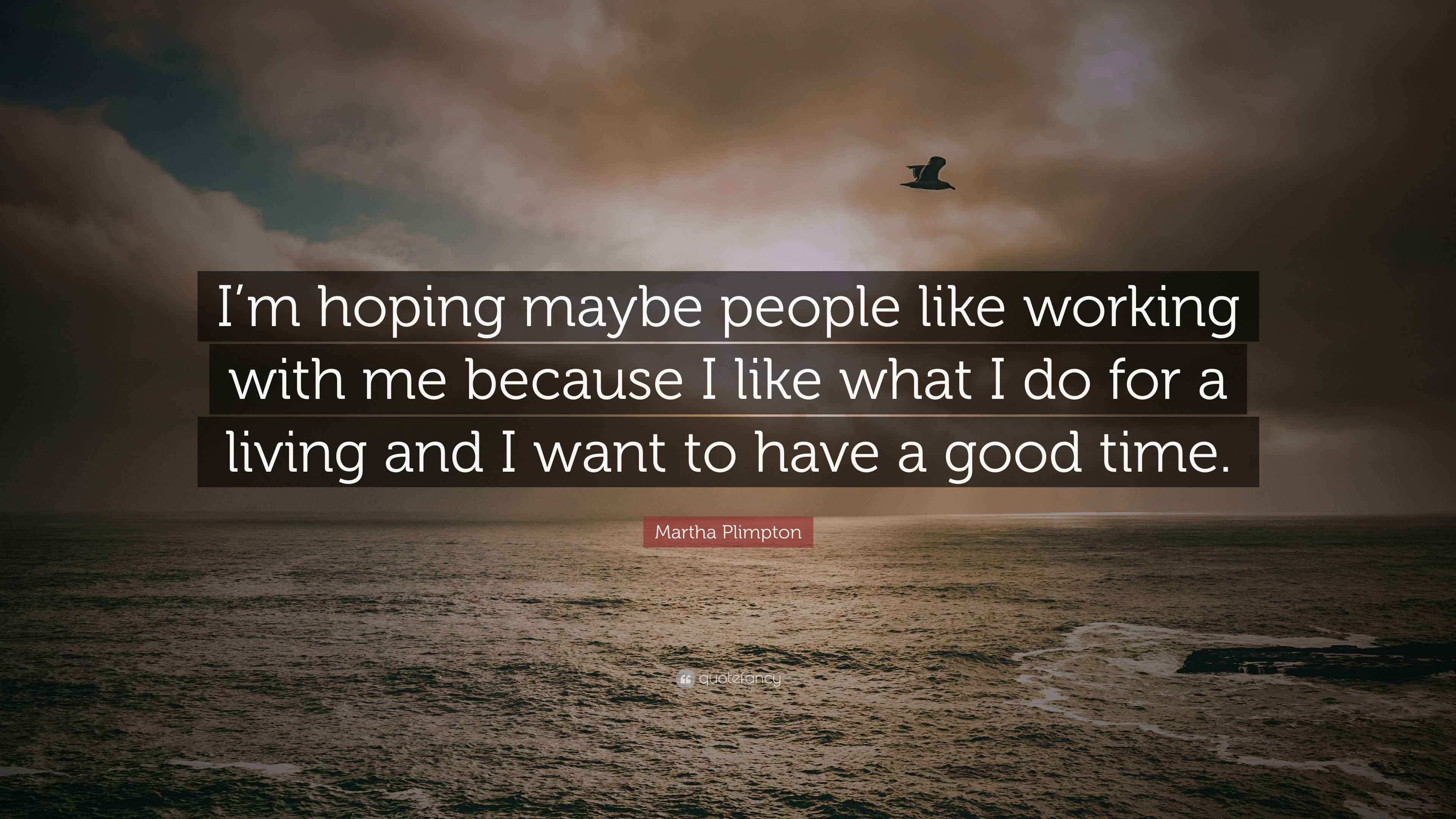 Martha Plimpton Quote: “I’m hoping maybe people like working with me ...