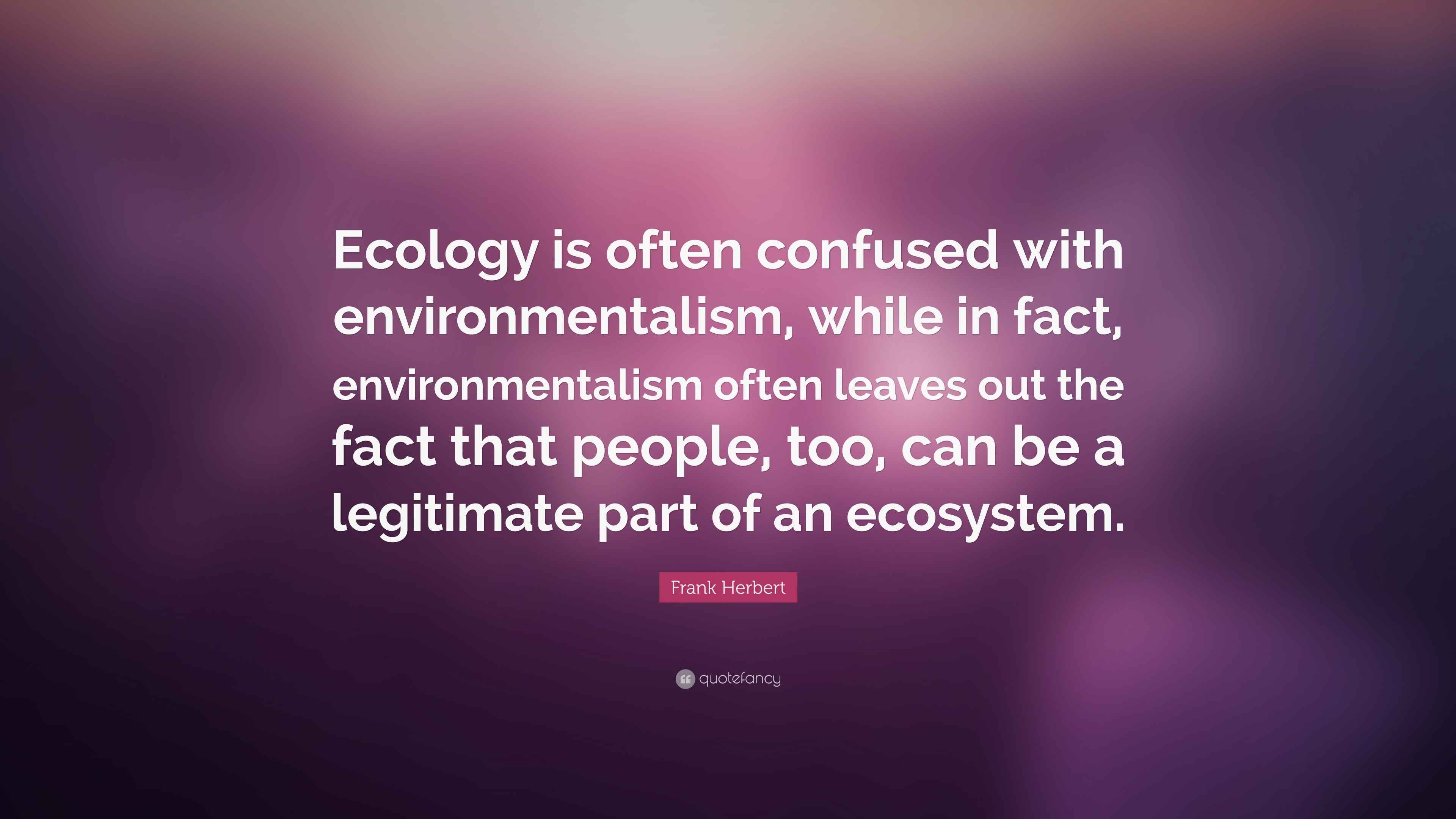 Frank Herbert Quote: “Ecology is often confused with environmentalism ...