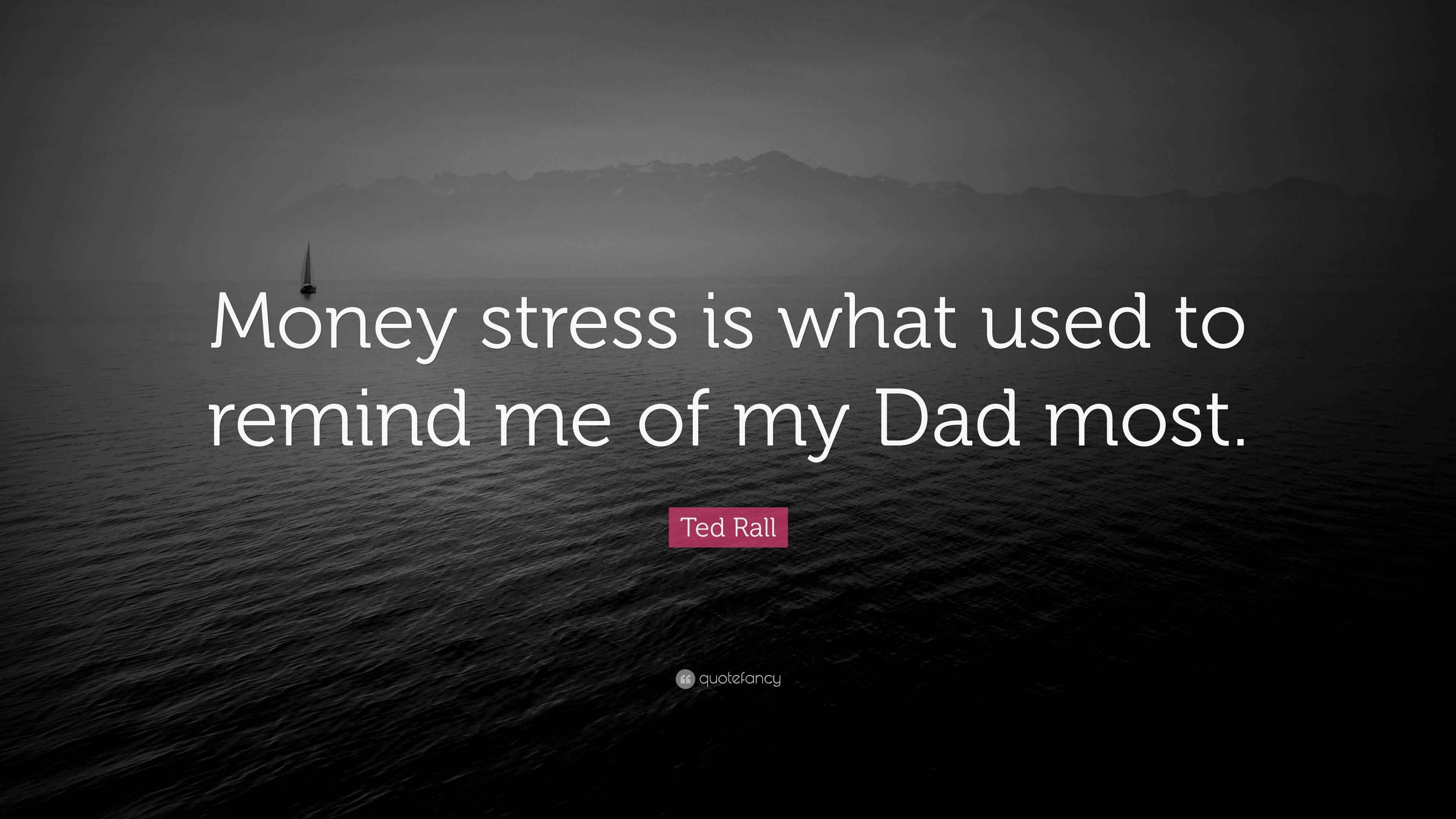 Ted Rall Quote: “Money stress is what used to remind me of my Dad most.”
