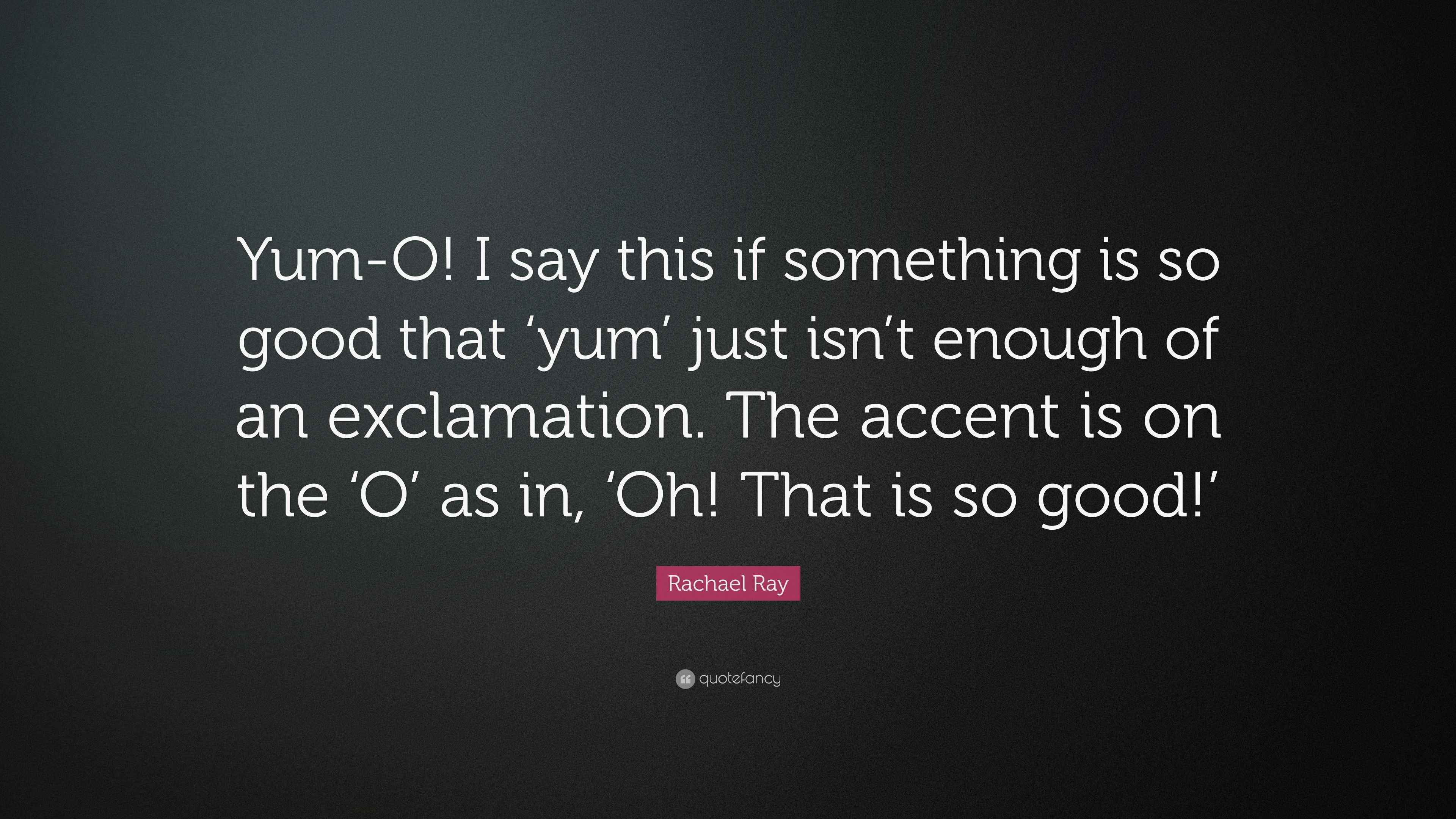 Rachael Ray Quote: “Yum-O! I say this if something is so good that ‘yum ...