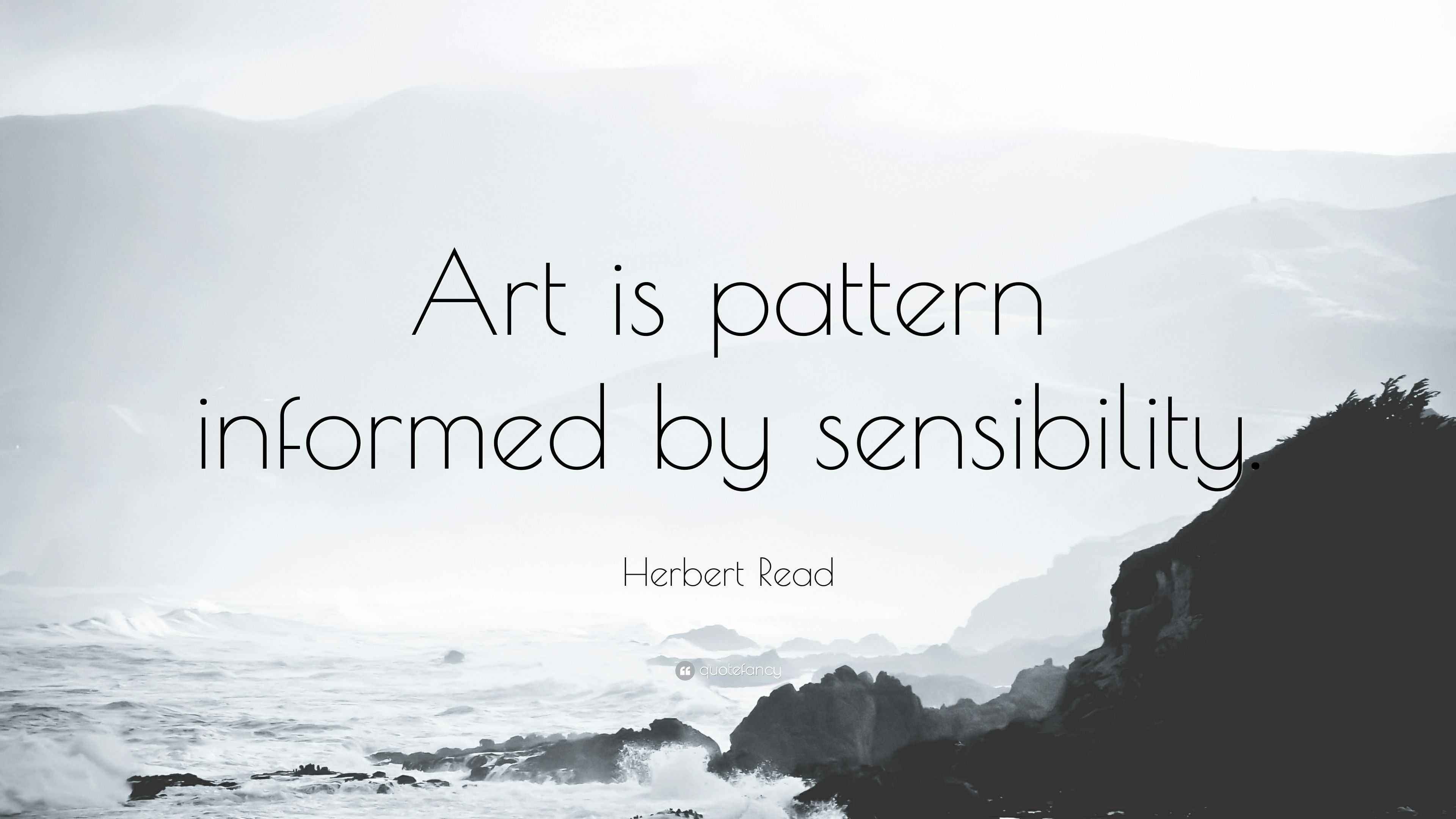 Herbert Read Quote: “Art is pattern informed by sensibility.”