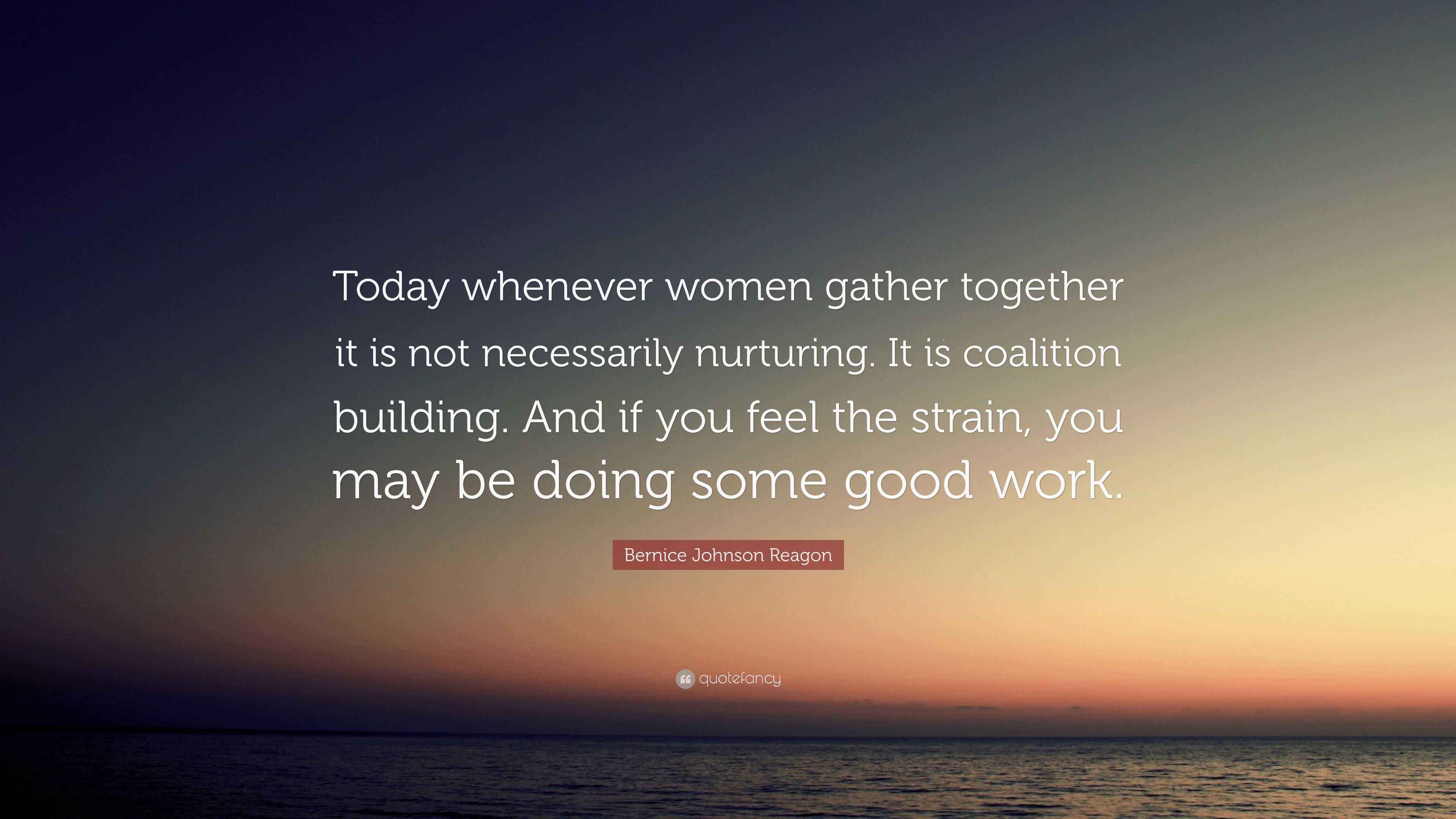 Bernice Johnson Reagon Quote: “Today whenever women gather together it ...