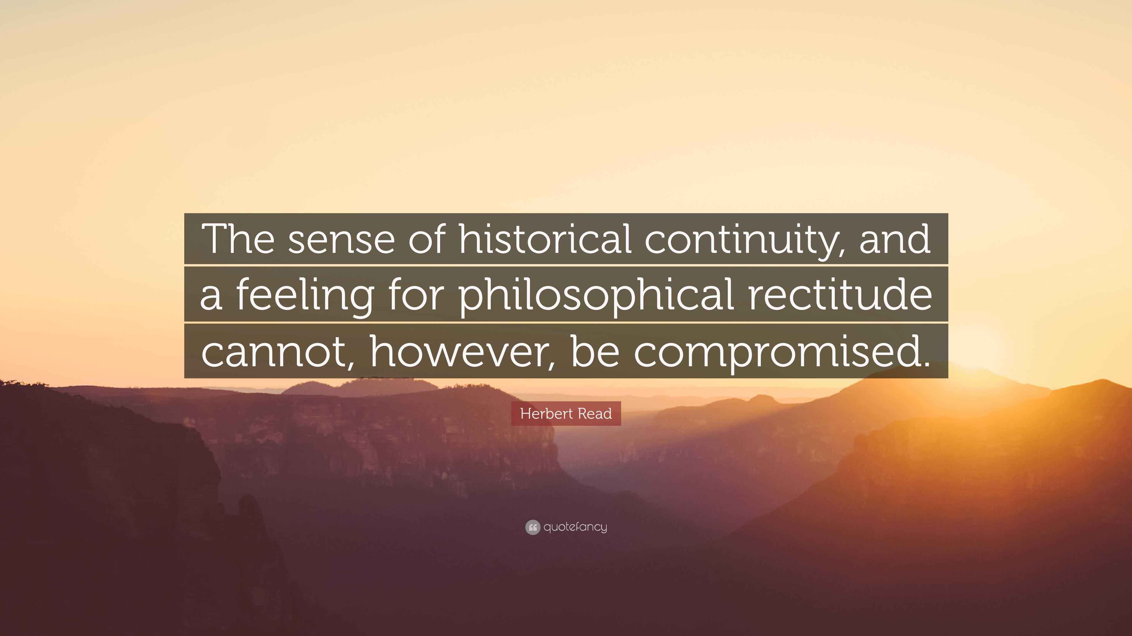 Herbert Read Quote: “The sense of historical continuity, and a feeling ...