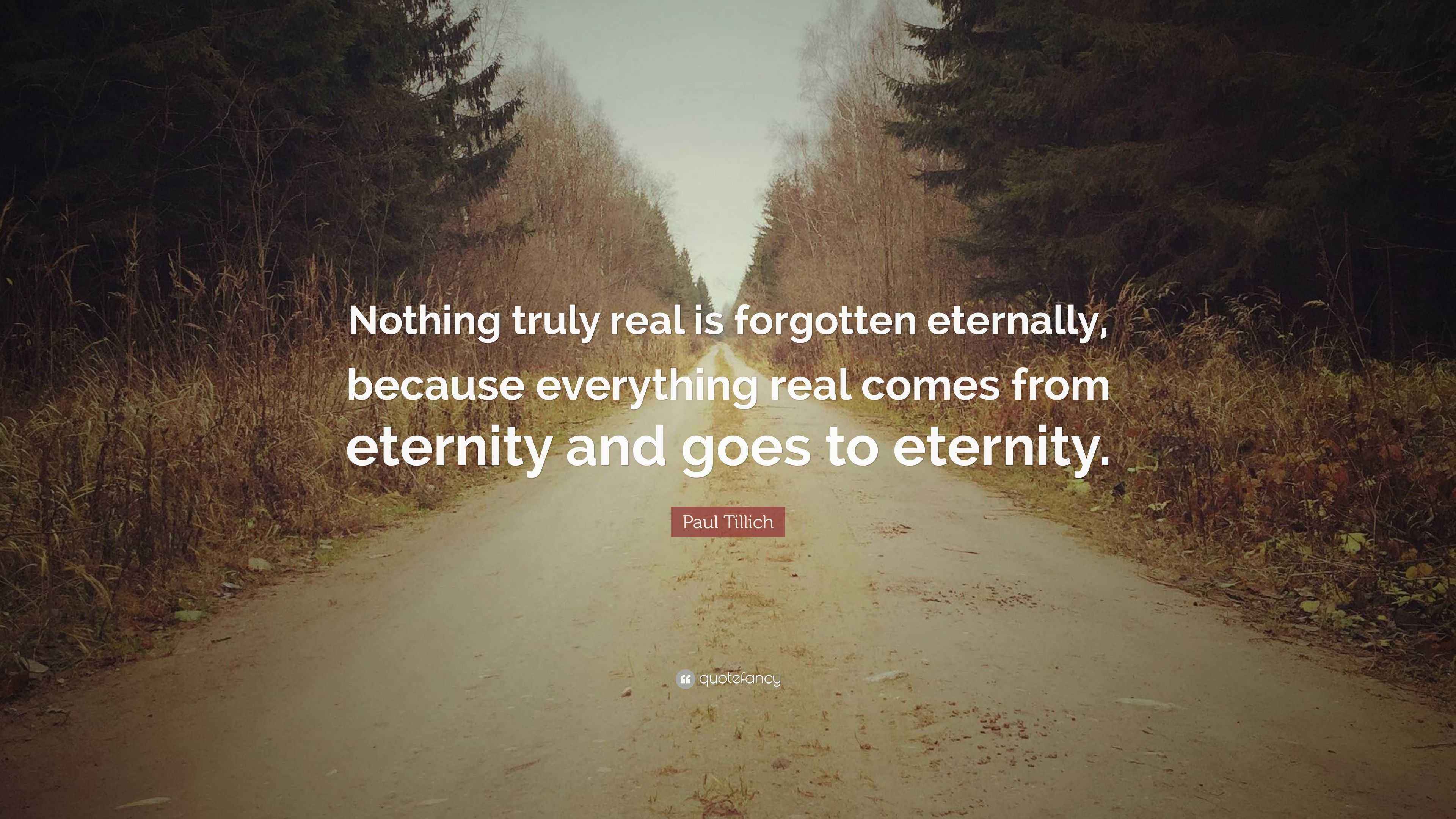 Paul Tillich Quote: “Nothing truly real is forgotten eternally, because ...