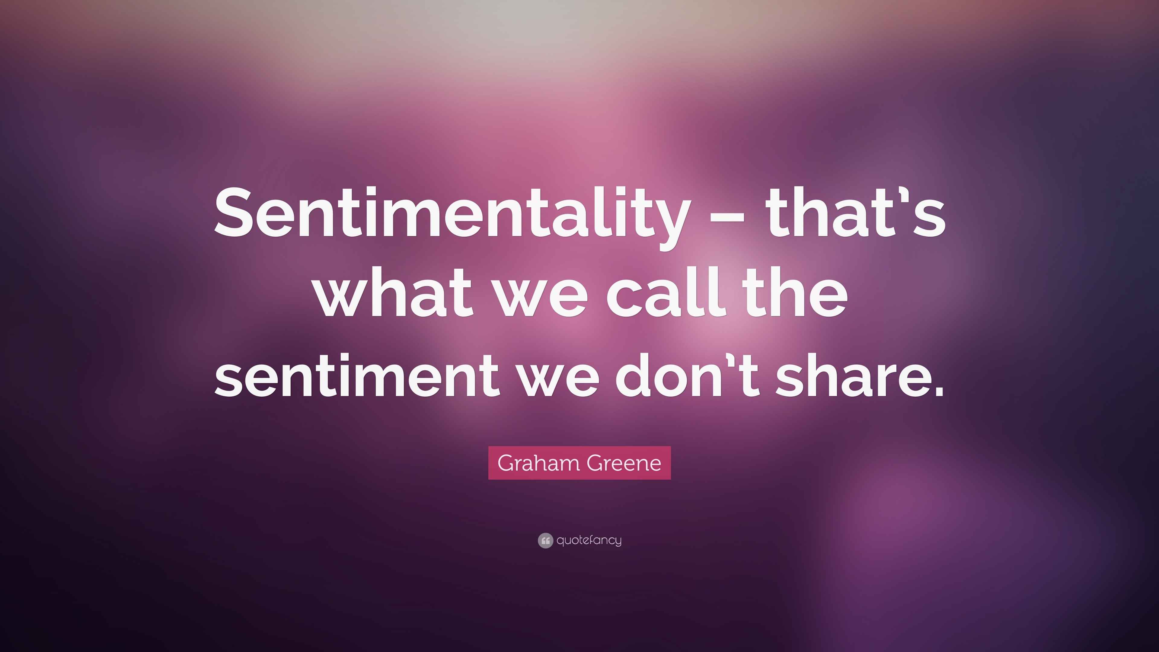 Graham Greene Quote: “Sentimentality – that’s what we call the ...