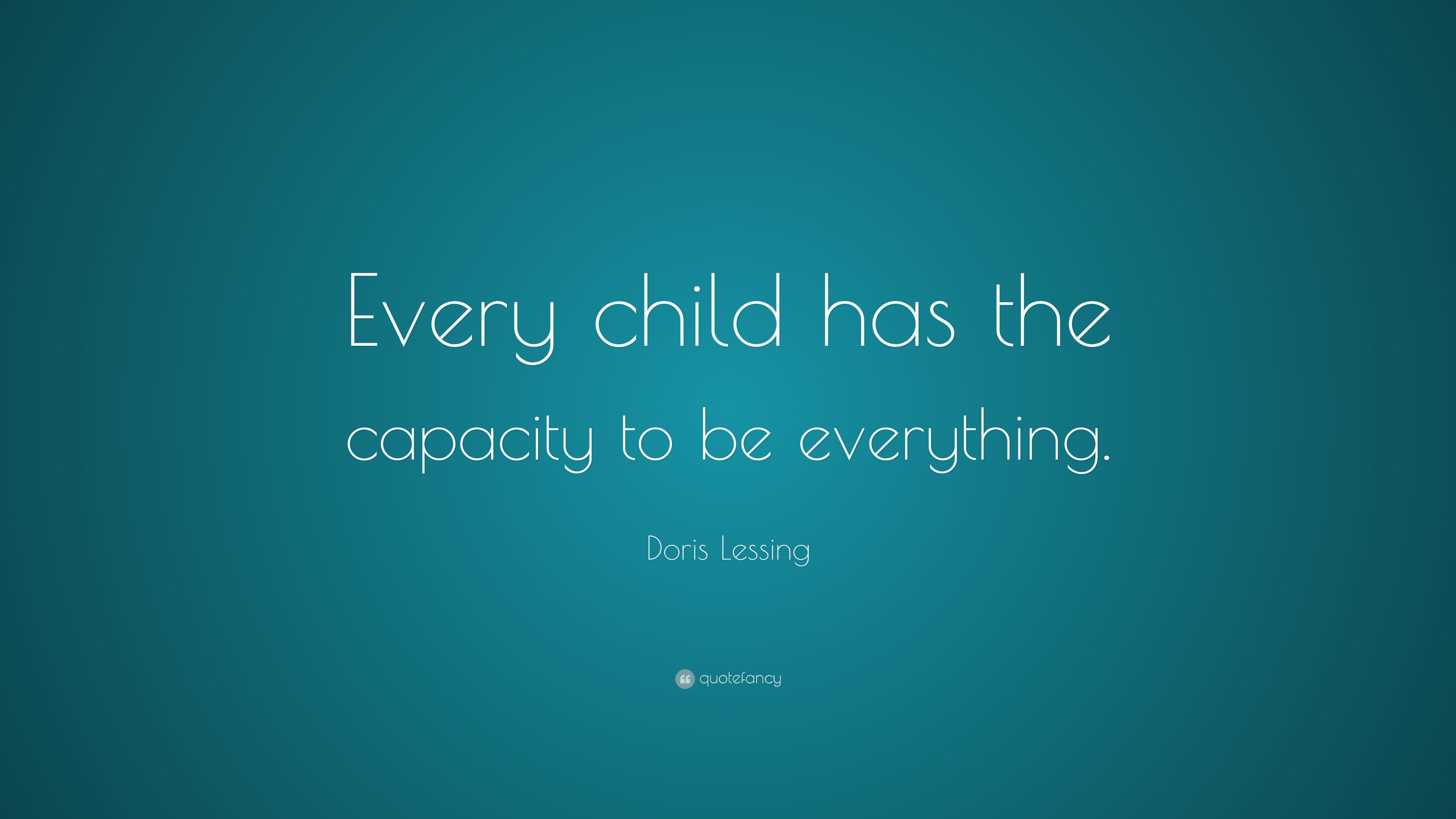 Doris Lessing Quote: “Every child has the capacity to be everything.”