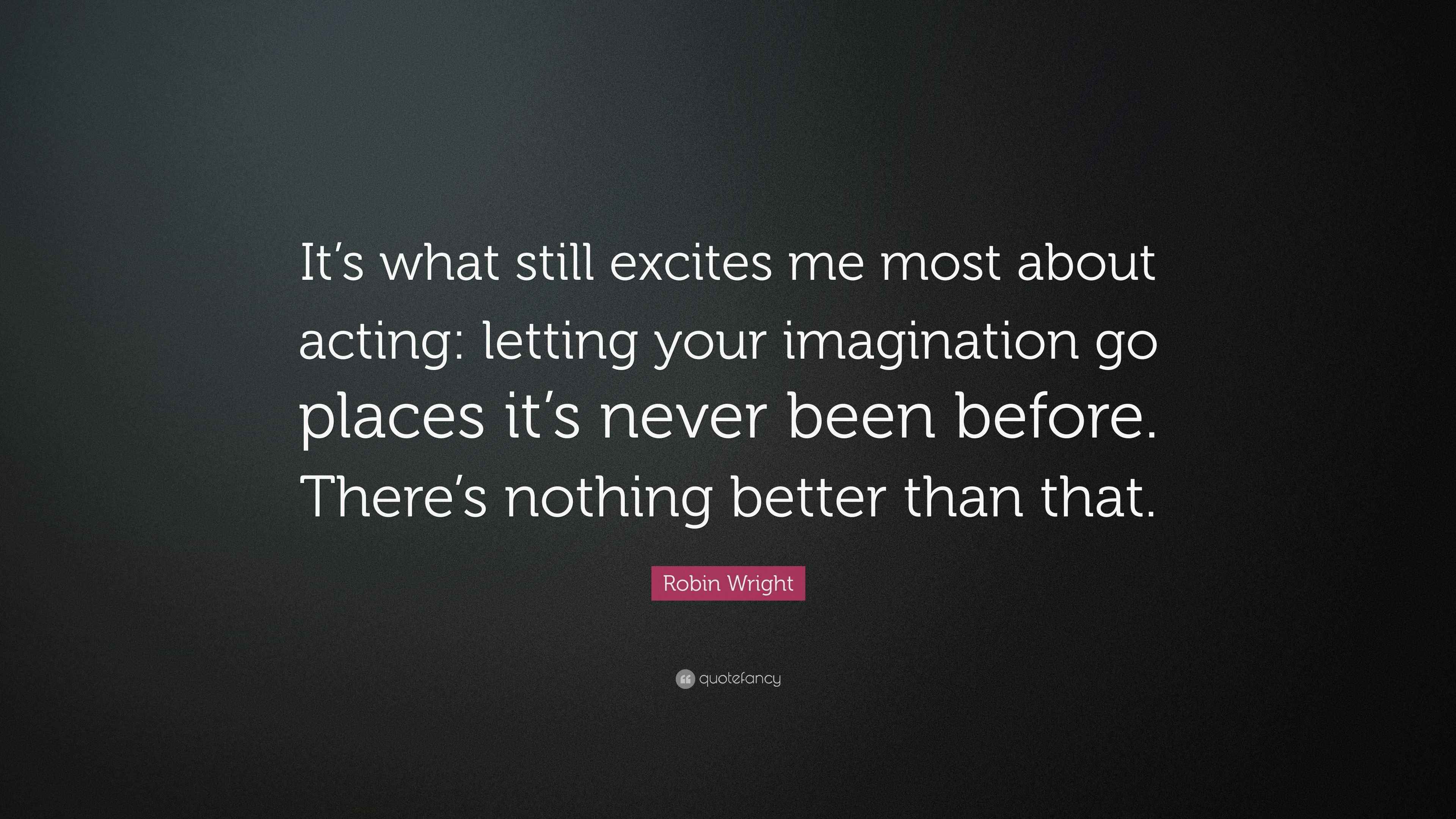 Robin Wright Quote: “It’s what still excites me most about acting ...