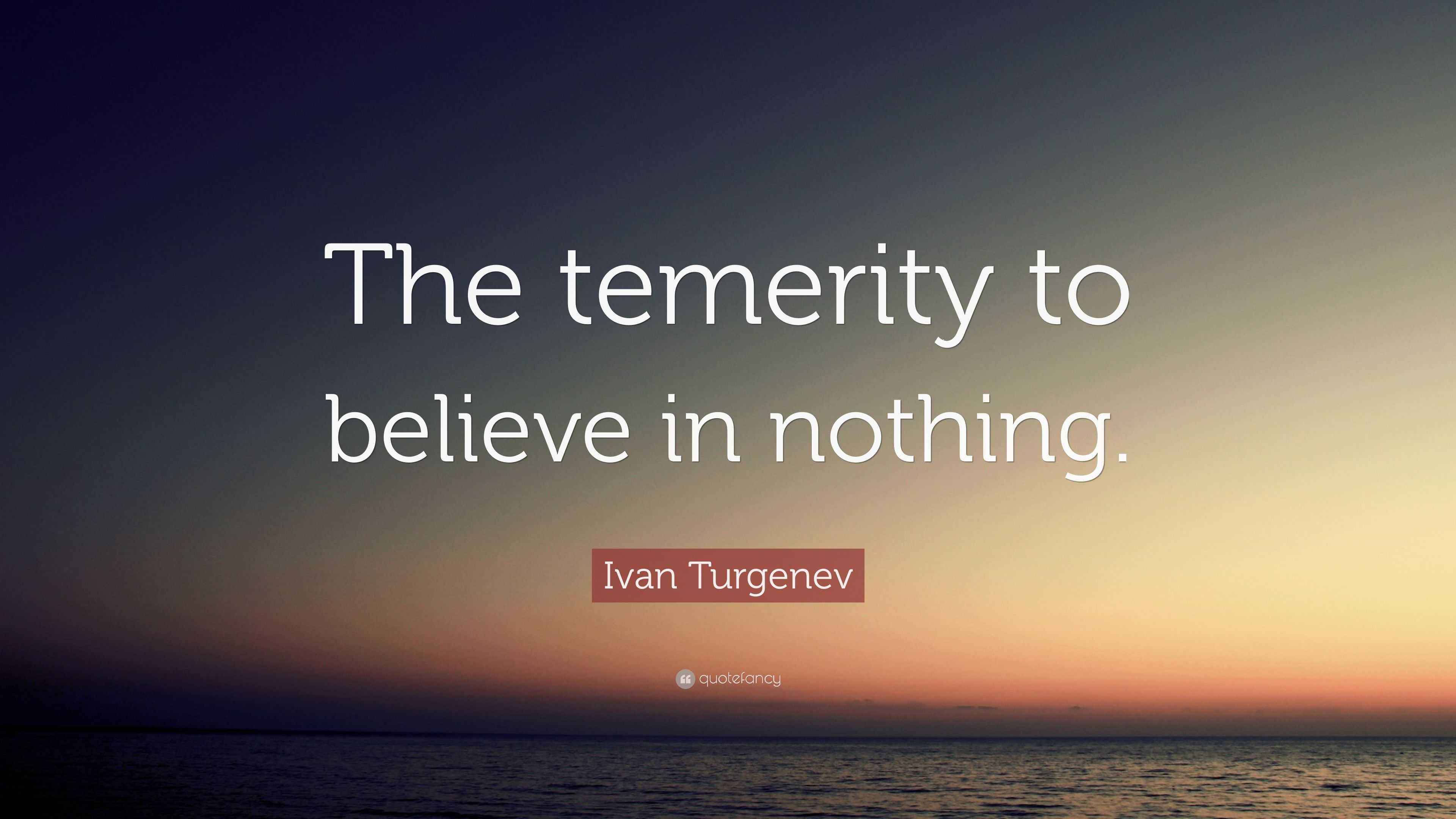 Ivan Turgenev Quote: “The temerity to believe in nothing.”