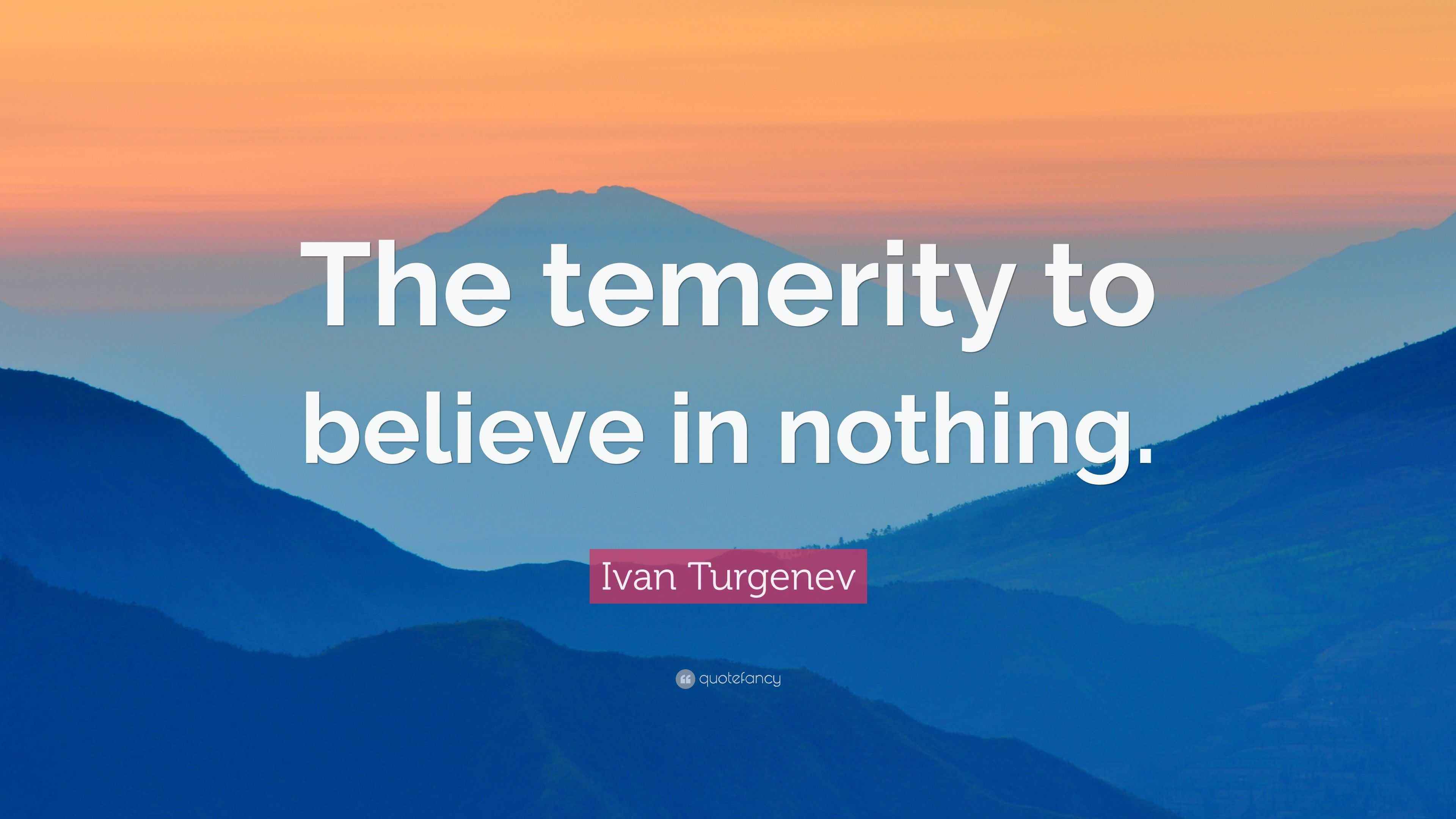 Ivan Turgenev Quote: “The temerity to believe in nothing.”