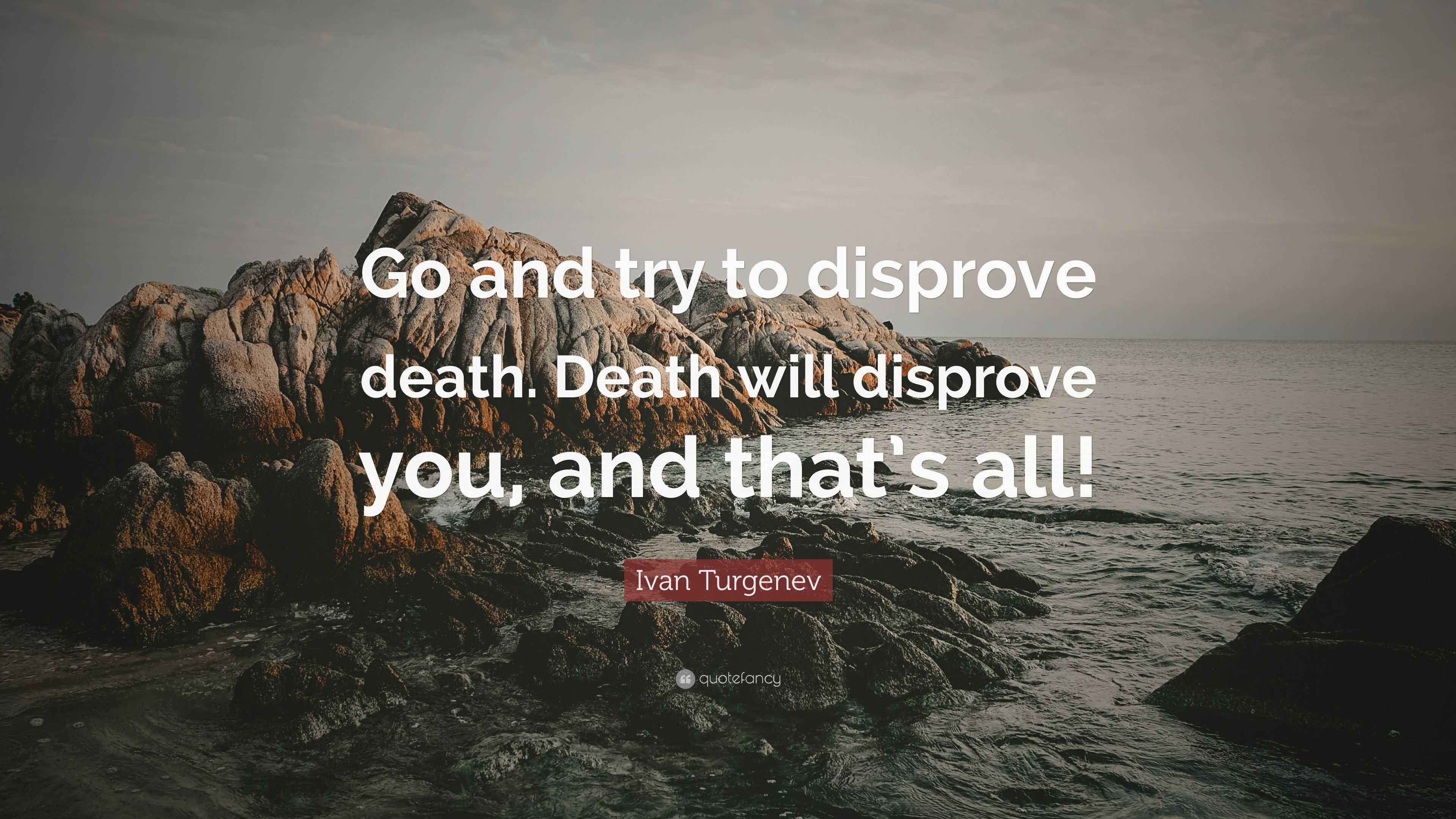 Ivan Turgenev Quote: “Go and try to disprove death. Death will disprove ...