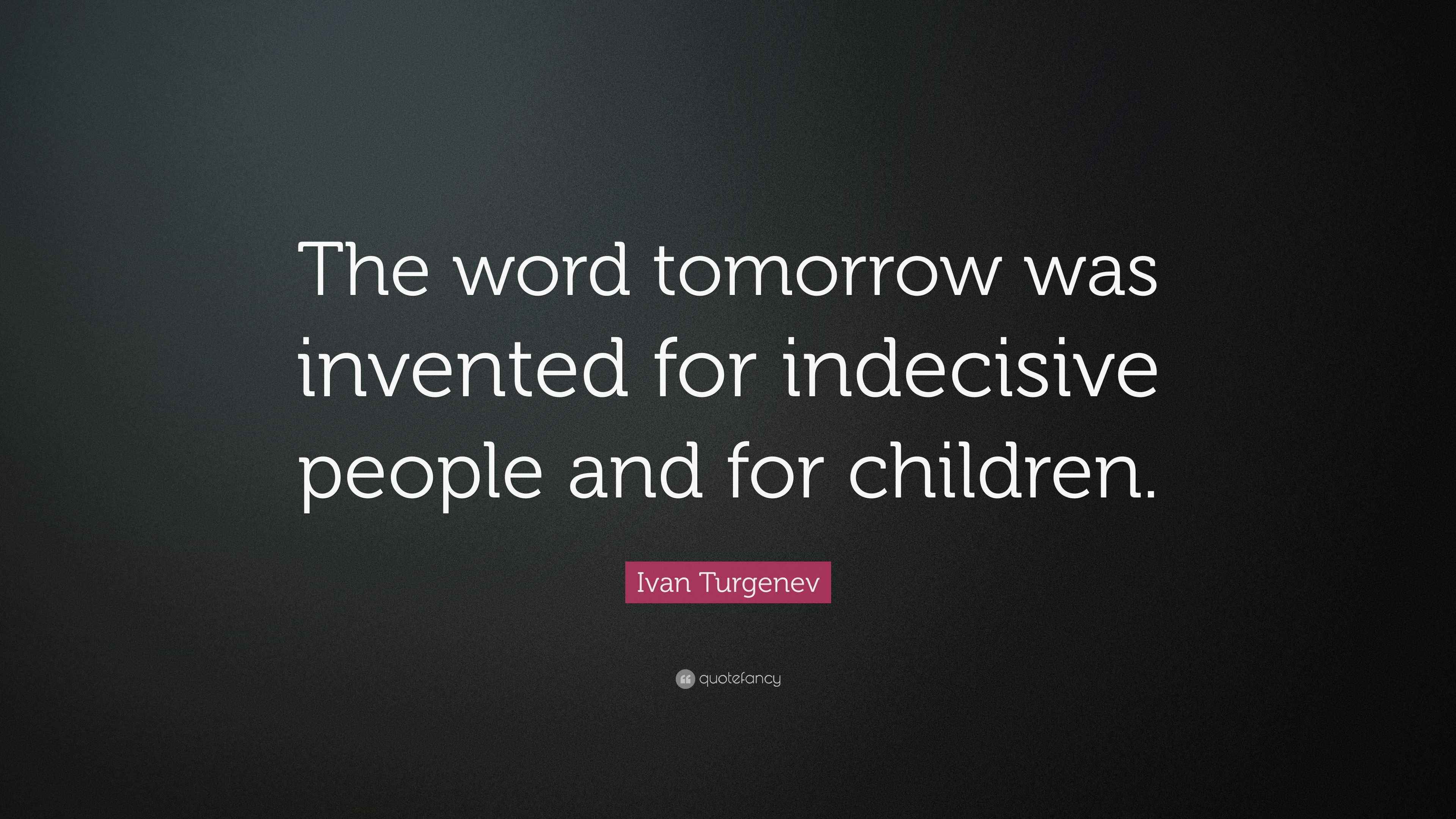 Ivan Turgenev Quote: “The word tomorrow was invented for indecisive ...